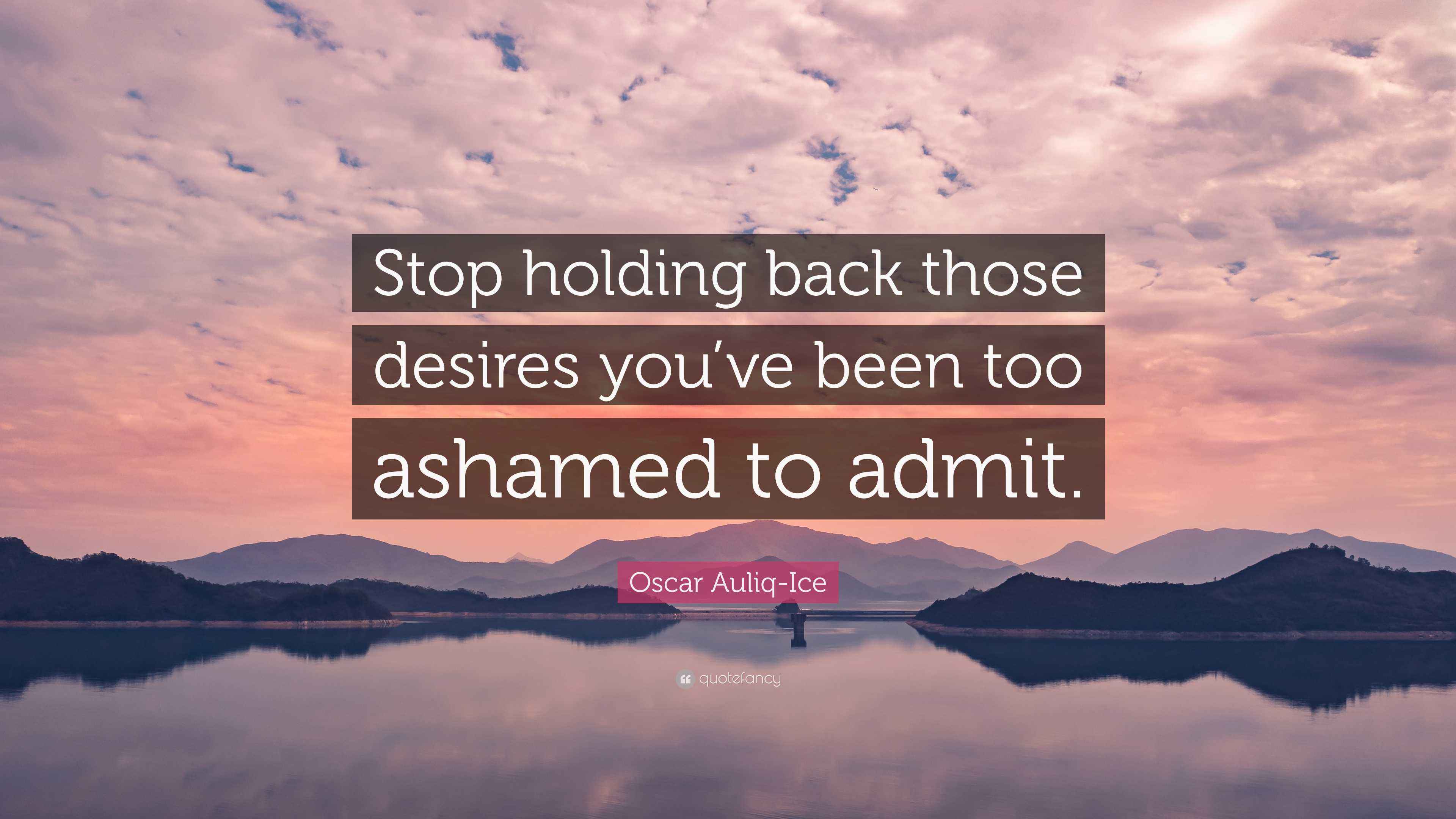Oscar Auliq-Ice Quote: “Stop holding back those desires you’ve been too ...