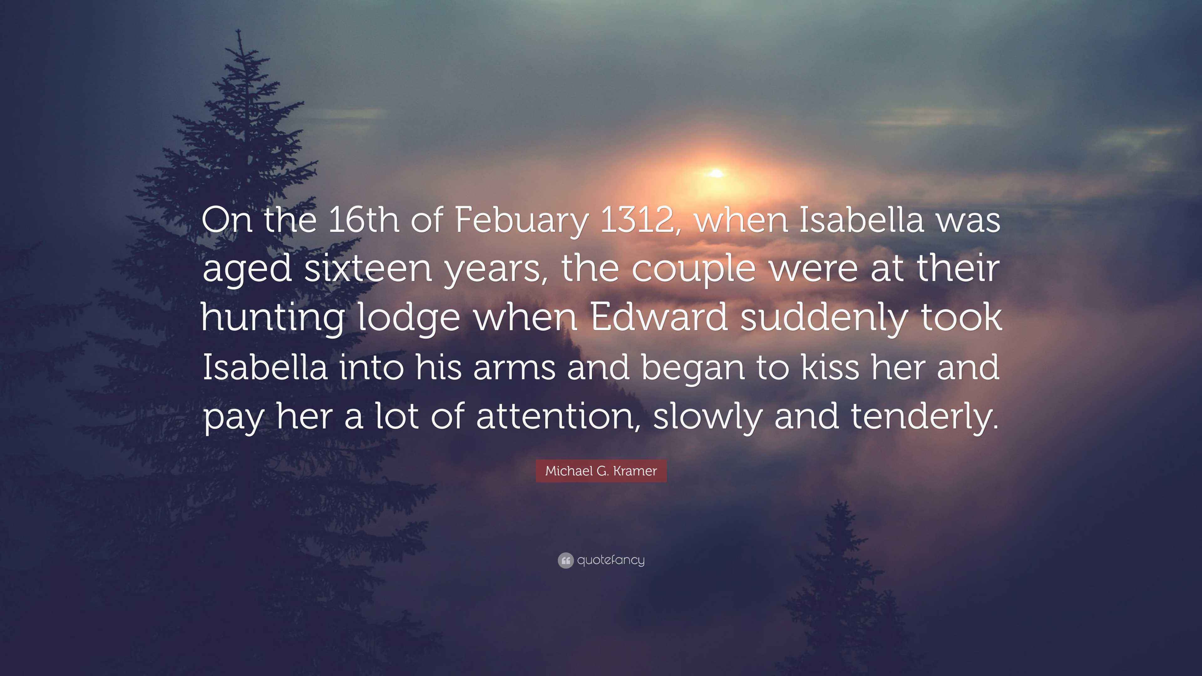 Michael G. Kramer Quote: “On the 16th of Febuary 1312, when Isabella ...