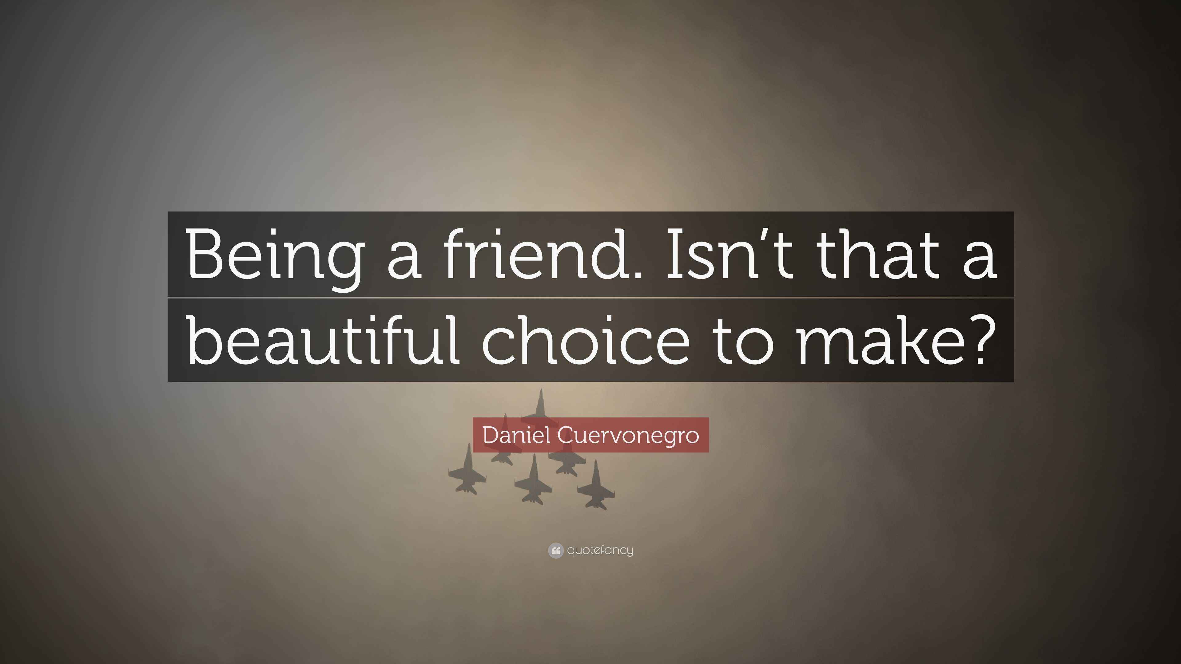 Daniel Cuervonegro Quote: “Being a friend. Isn’t that a beautiful ...