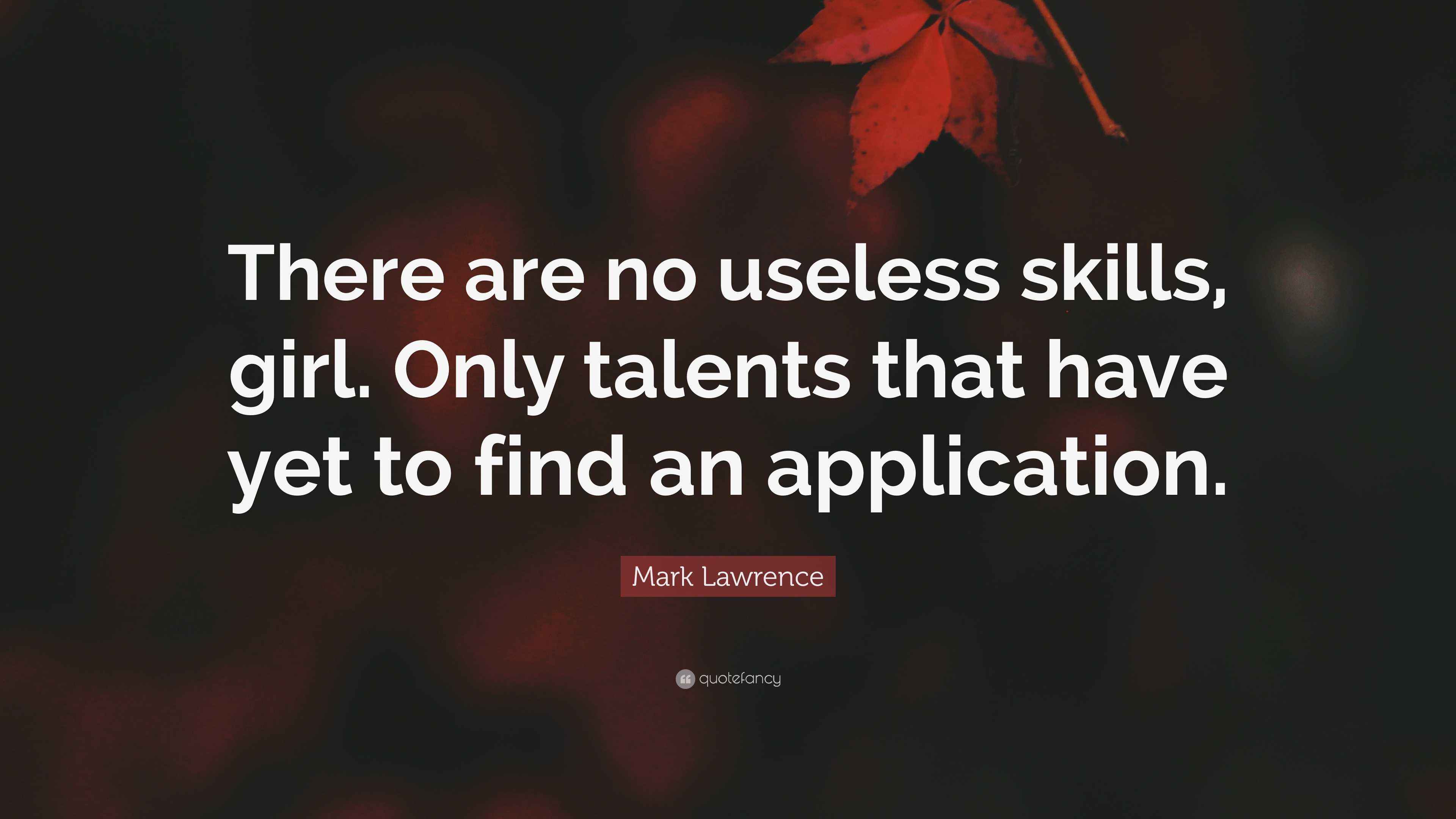 Mark Lawrence Quote: “There are no useless skills, girl. Only talents ...