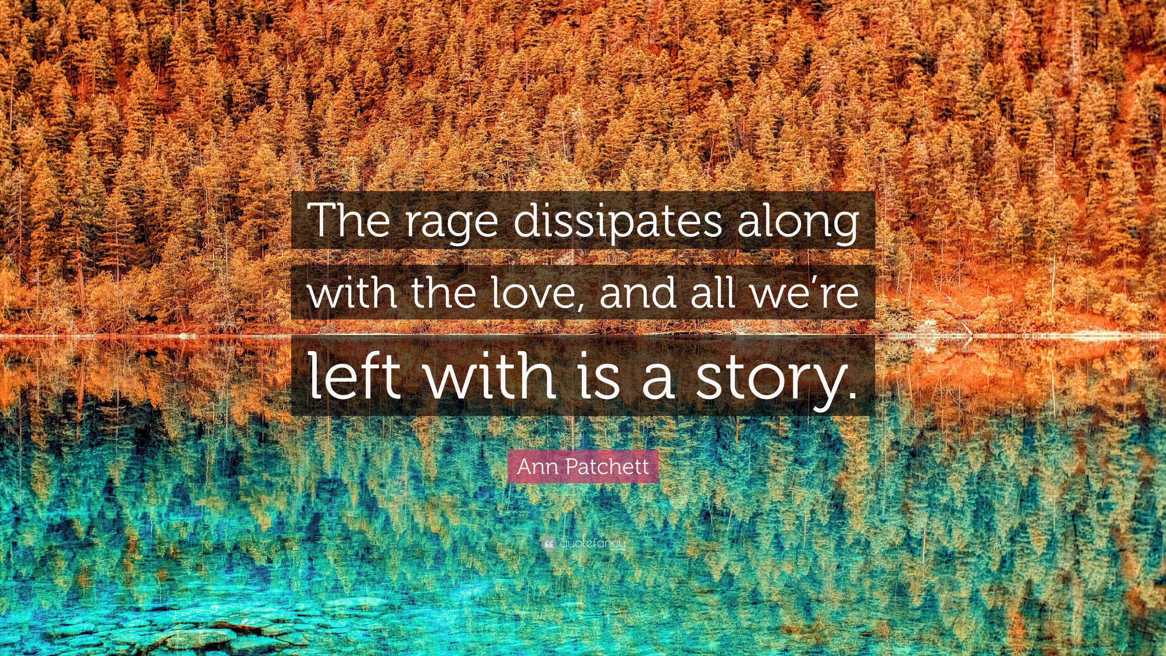 Ann Patchett Quote: “The rage dissipates along with the love, and all ...