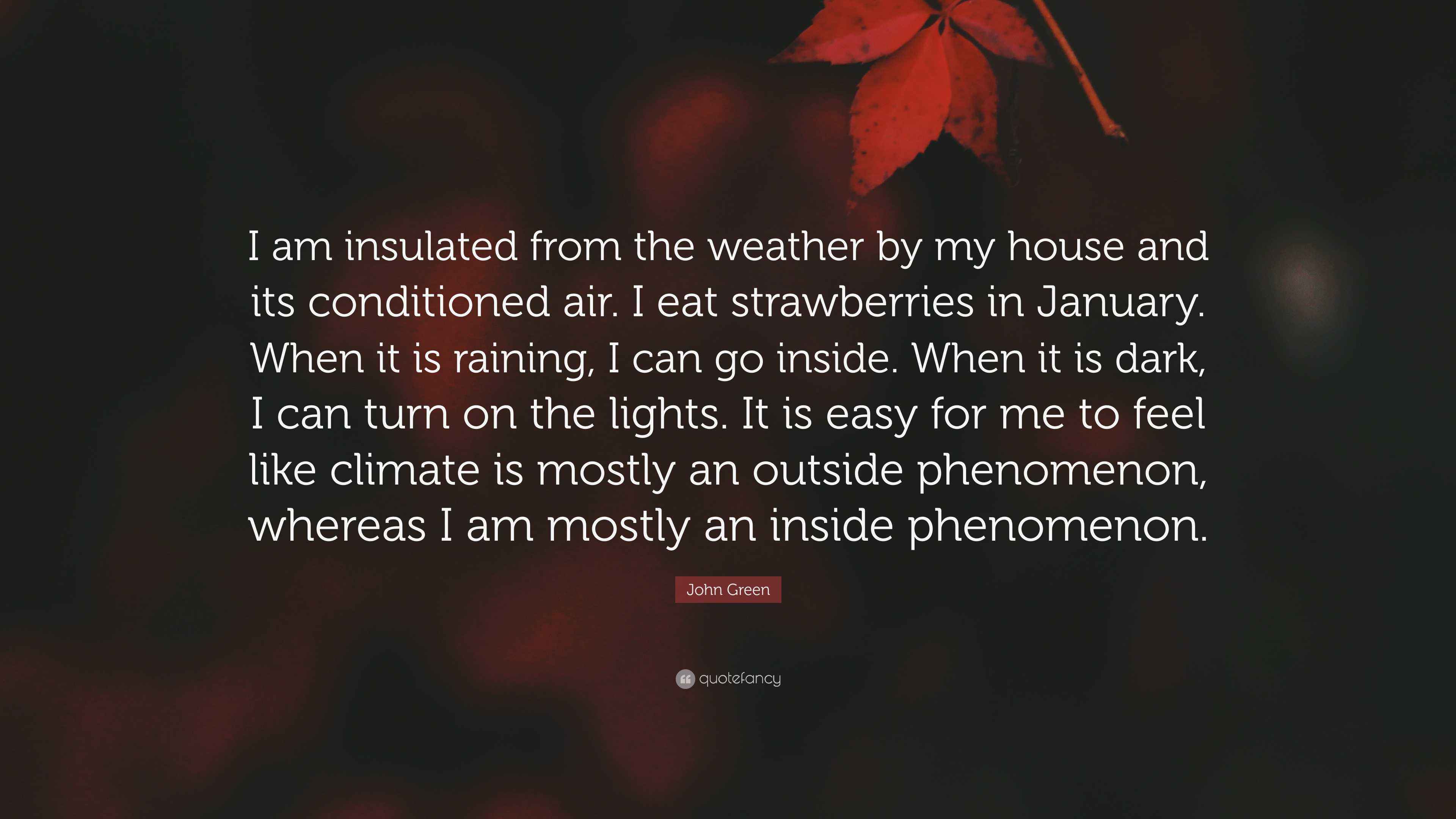John Green Quote: “I am insulated from the weather by my house and its ...
