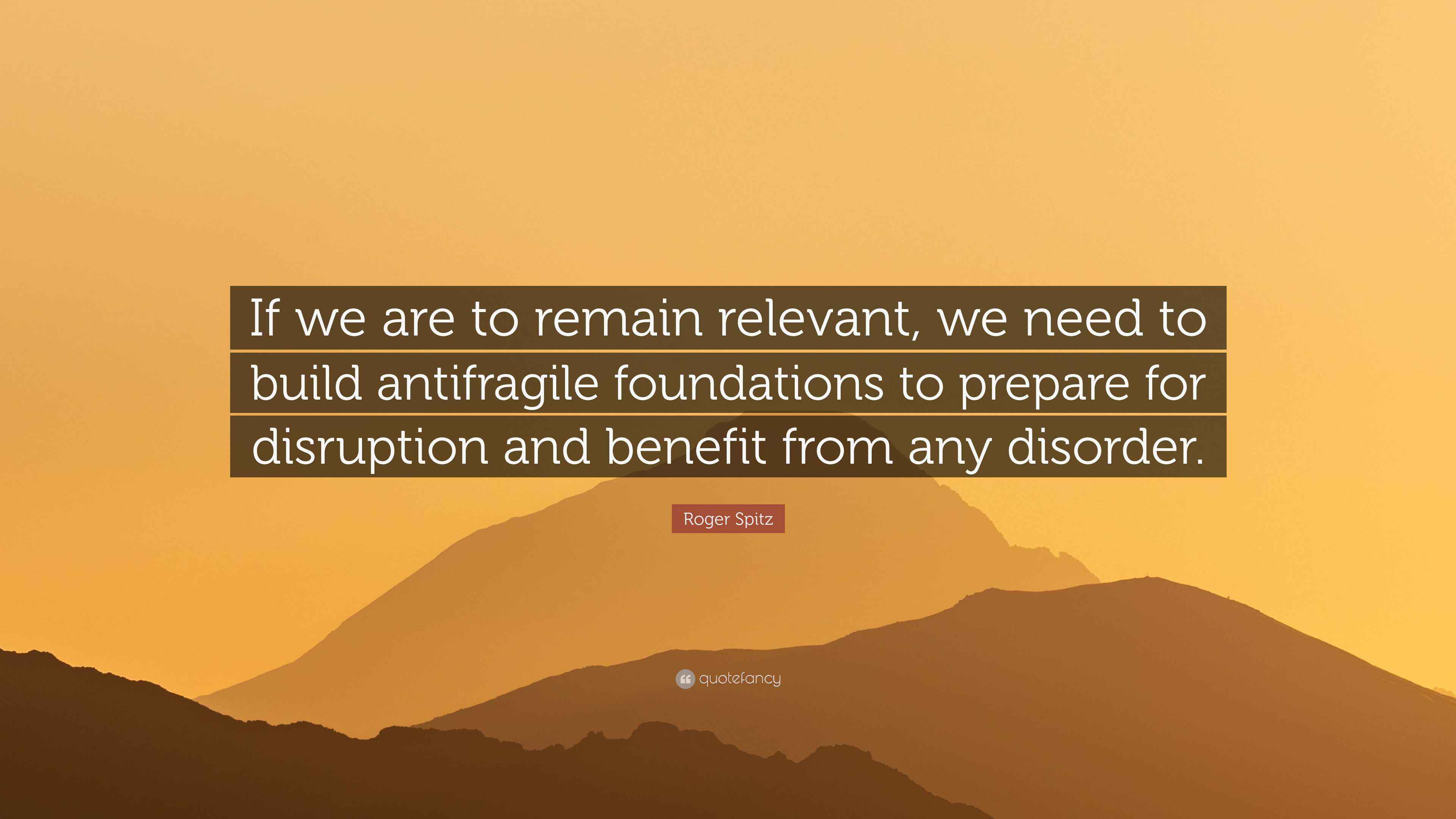 Roger Spitz Quote: “If we are to remain relevant, we need to build ...
