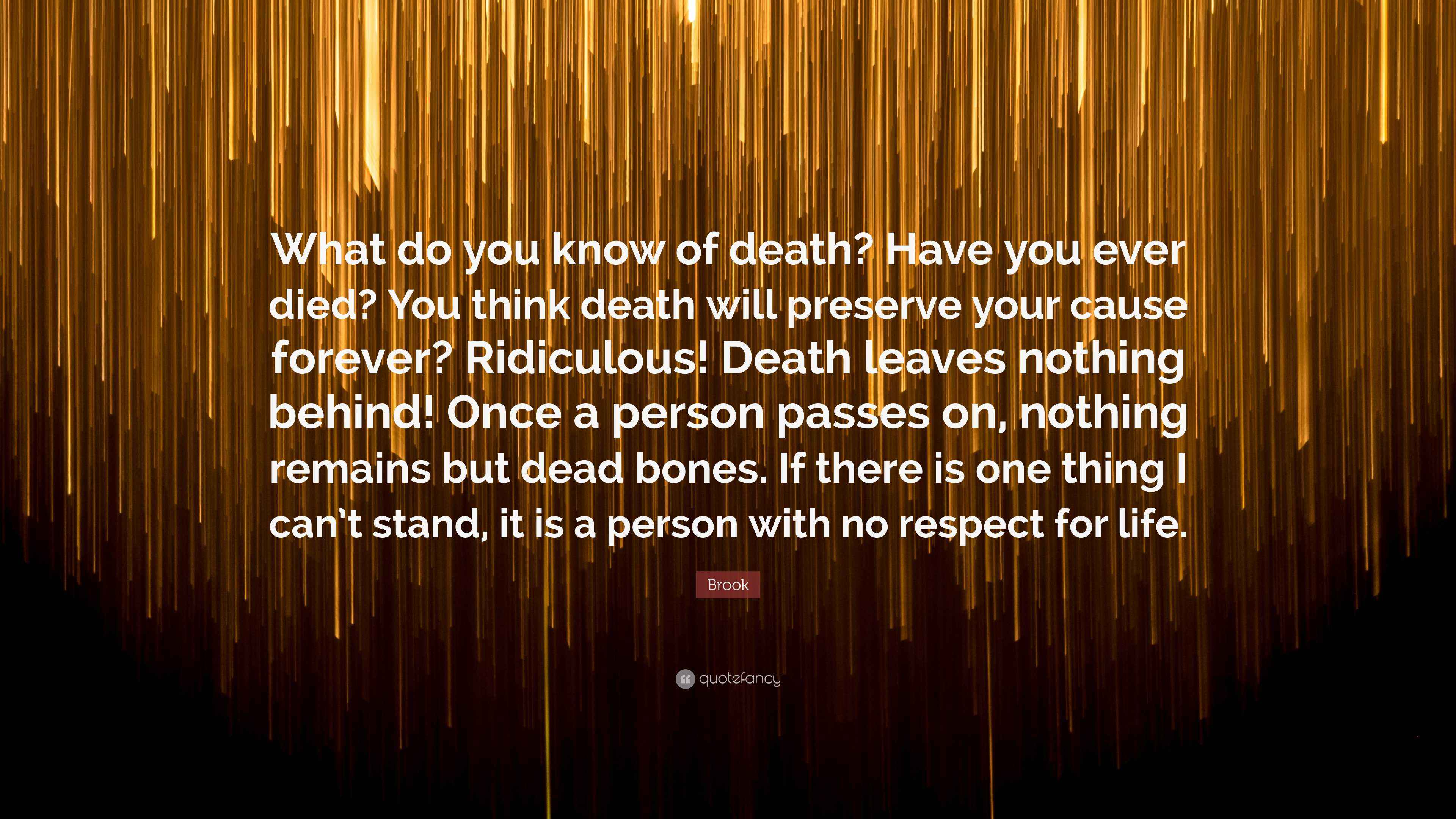 Brook Quote: “What do you know of death? Have you ever died? You think ...