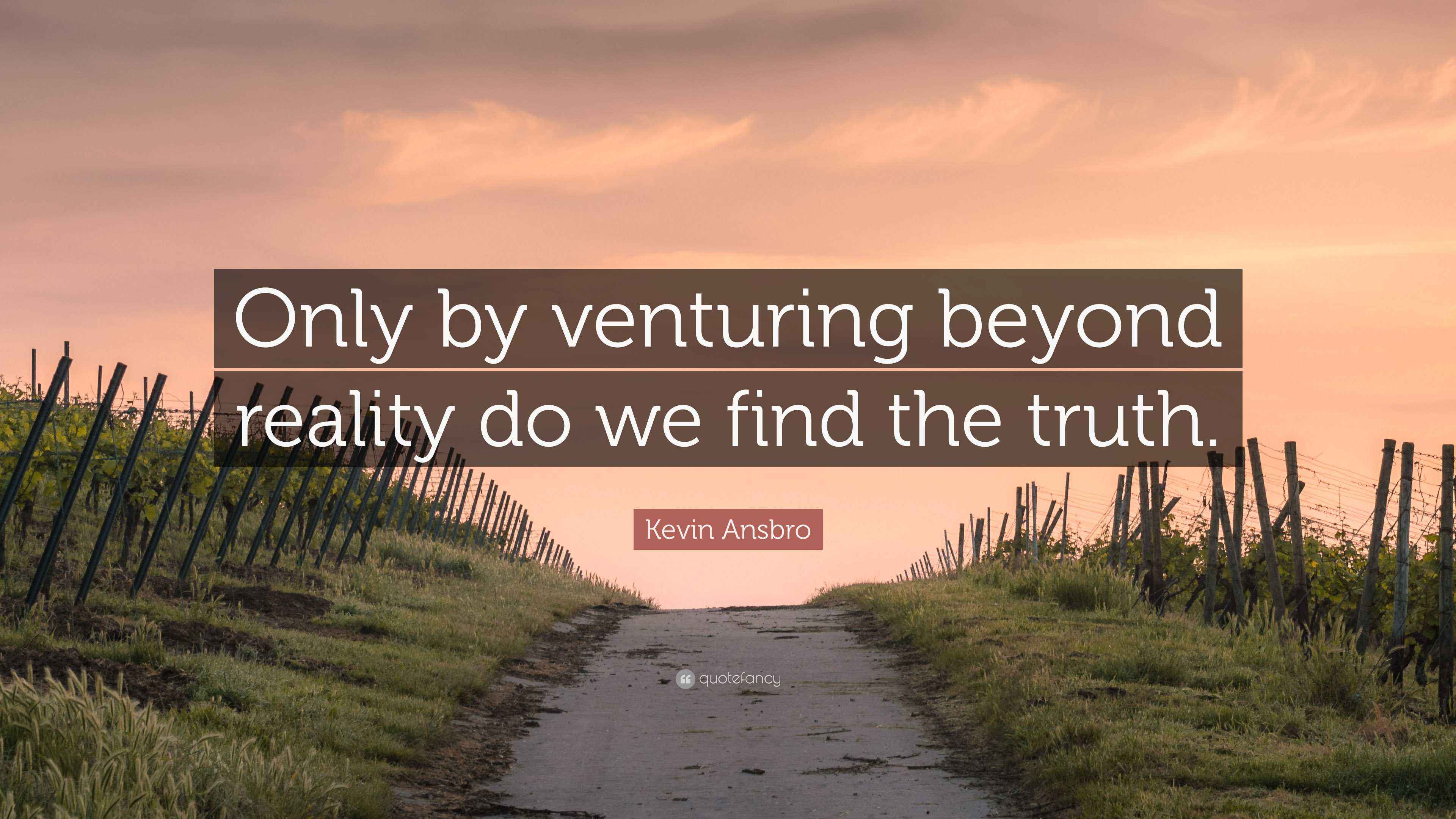 Kevin Ansbro Quote: “Only by venturing beyond reality do we find the ...