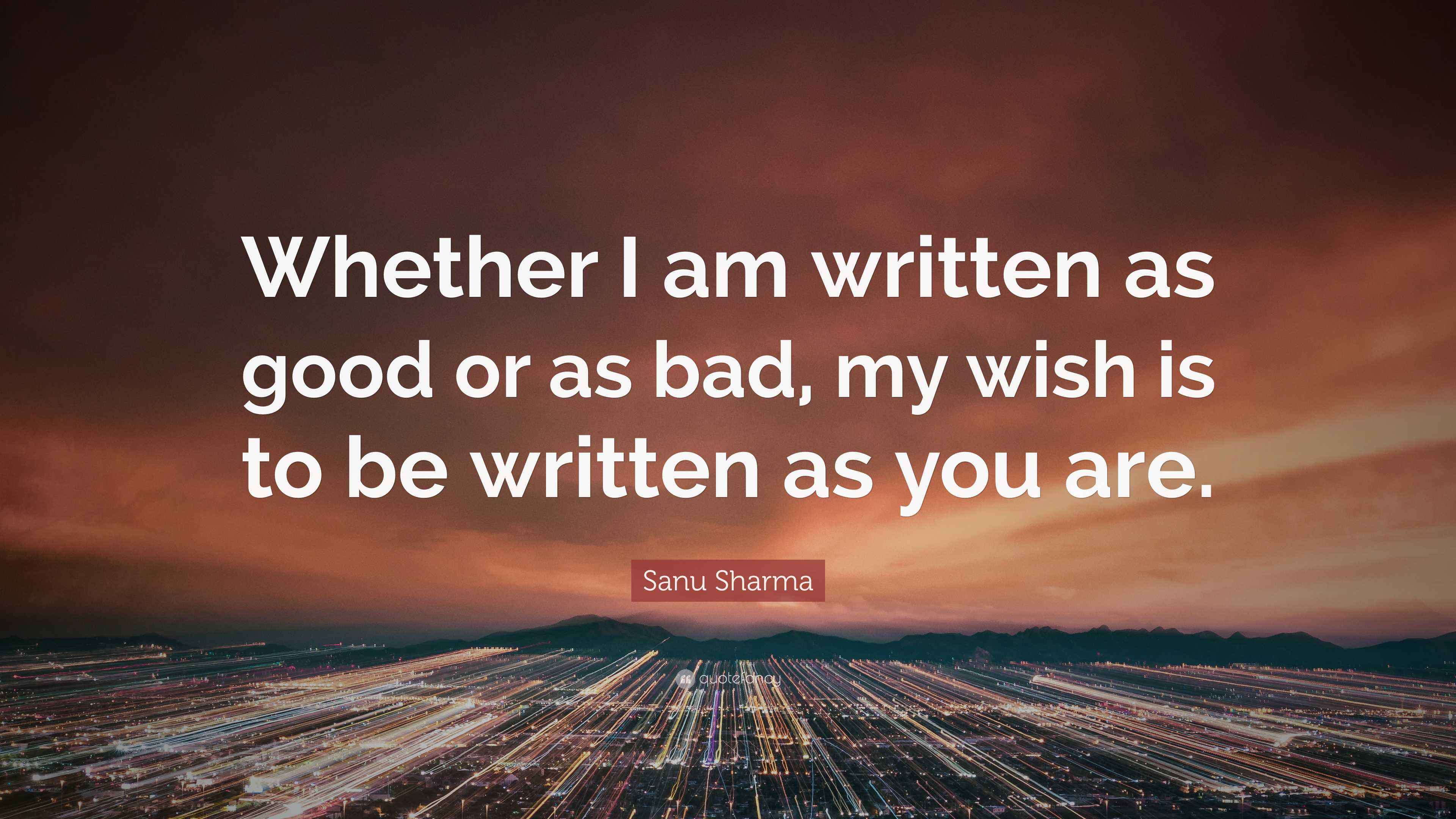 Sanu Sharma Quote: “Whether I am written as good or as bad, my wish is ...