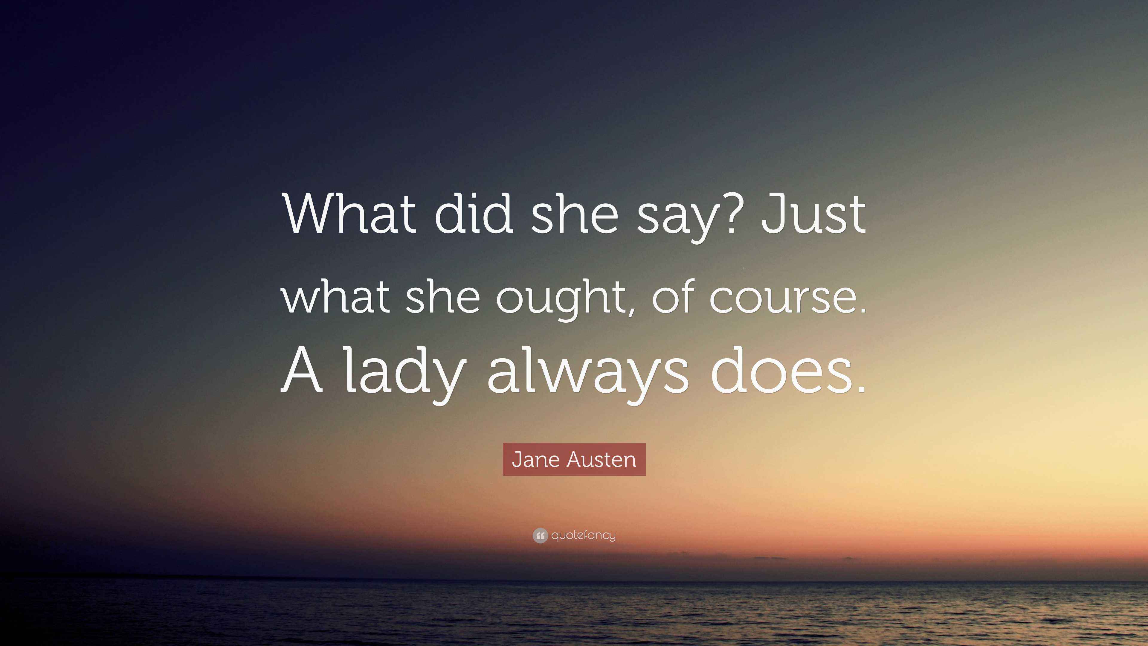 Jane Austen Quote: “What did she say? Just what she ought, of course. A ...