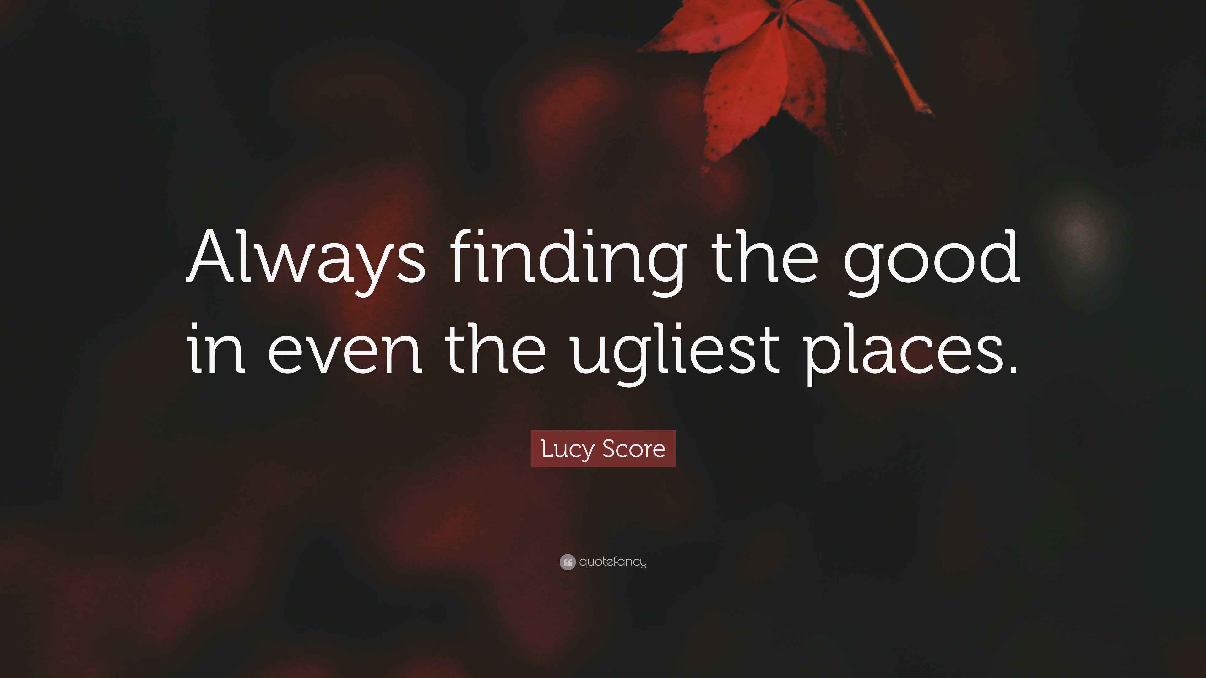Lucy Score Quote: “Always finding the good in even the ugliest places.”
