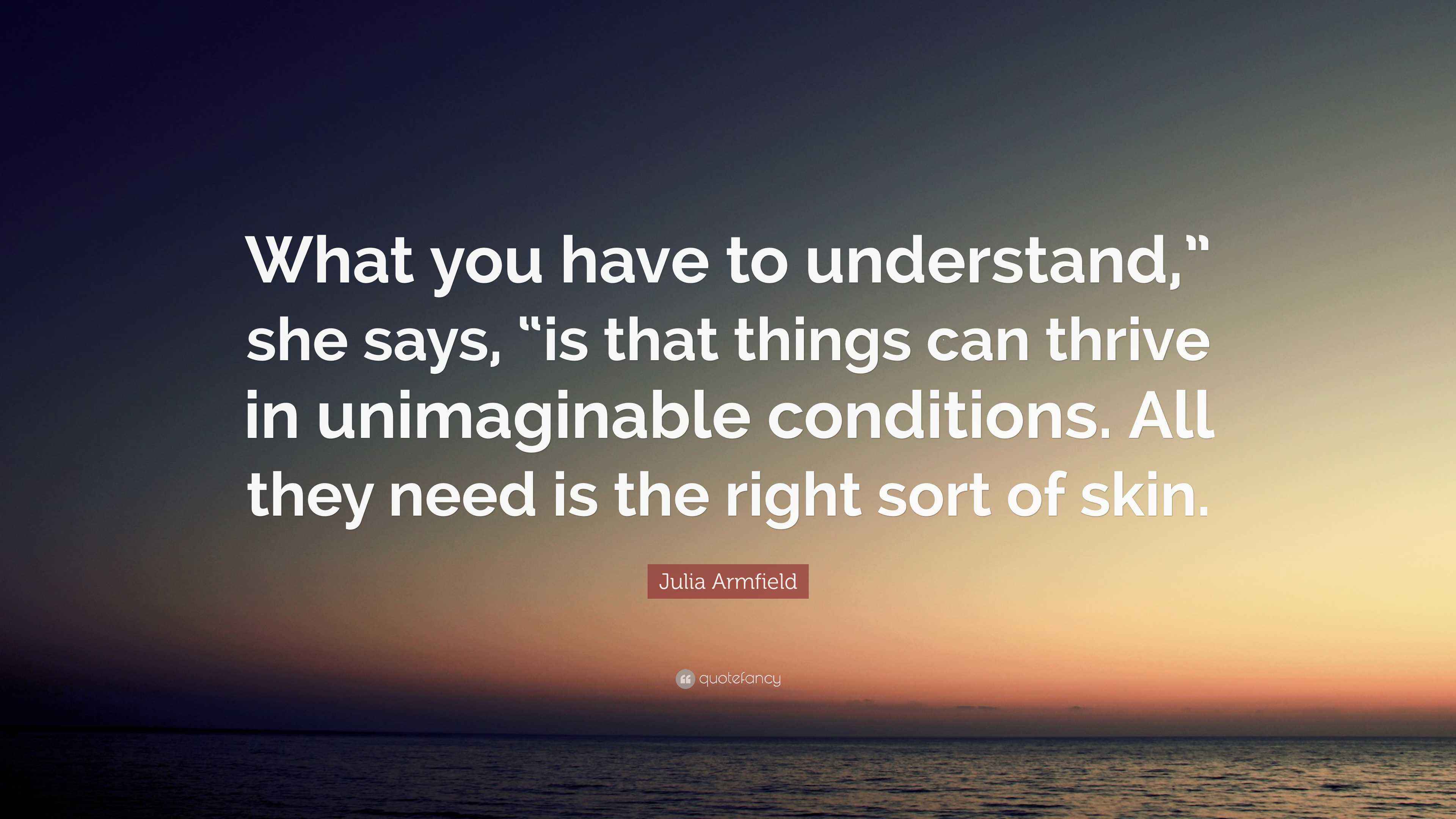 Julia Armfield Quote: “What you have to understand,” she says, “is that ...