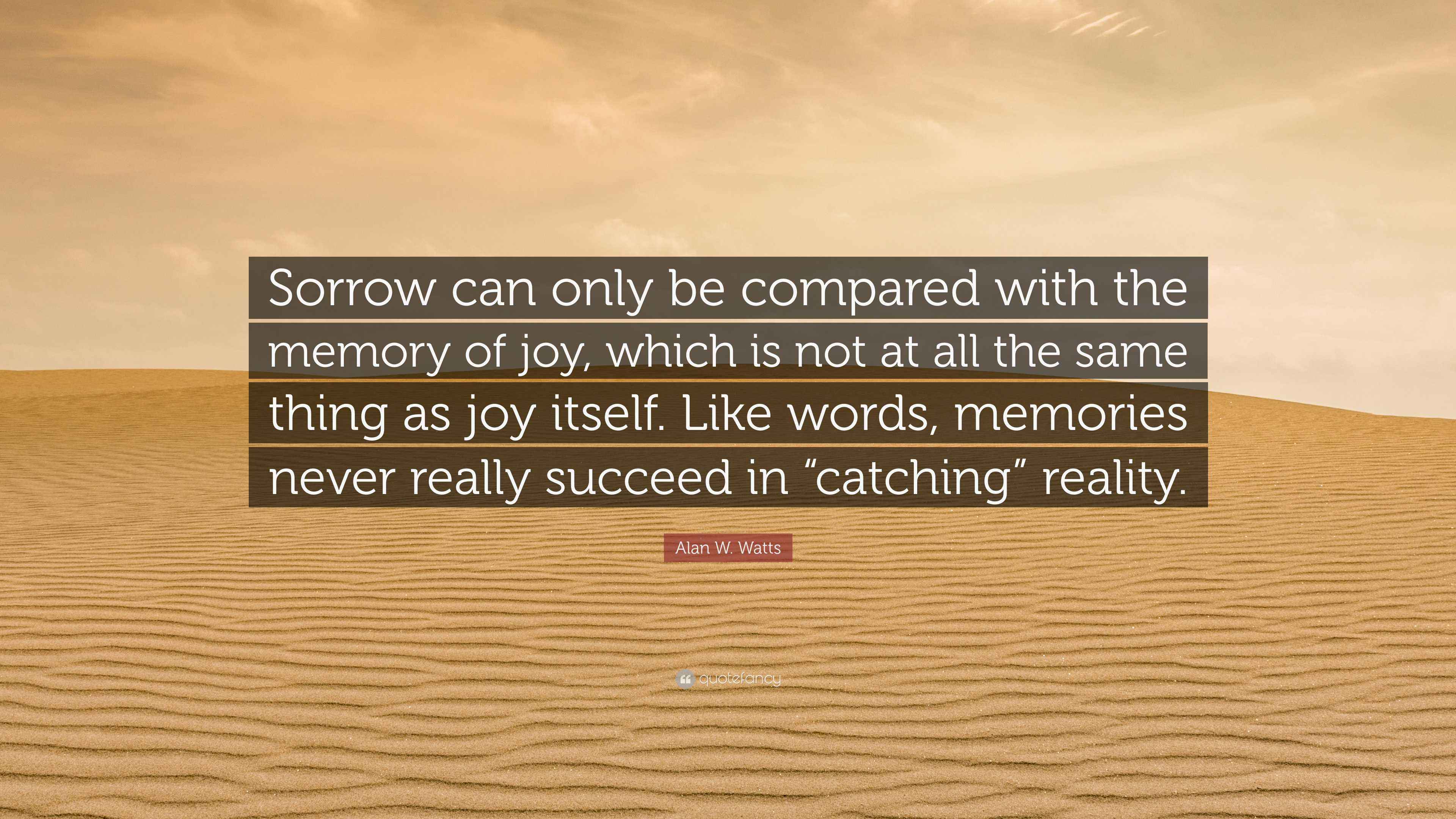 Alan W. Watts Quote: “Sorrow can only be compared with the memory of ...
