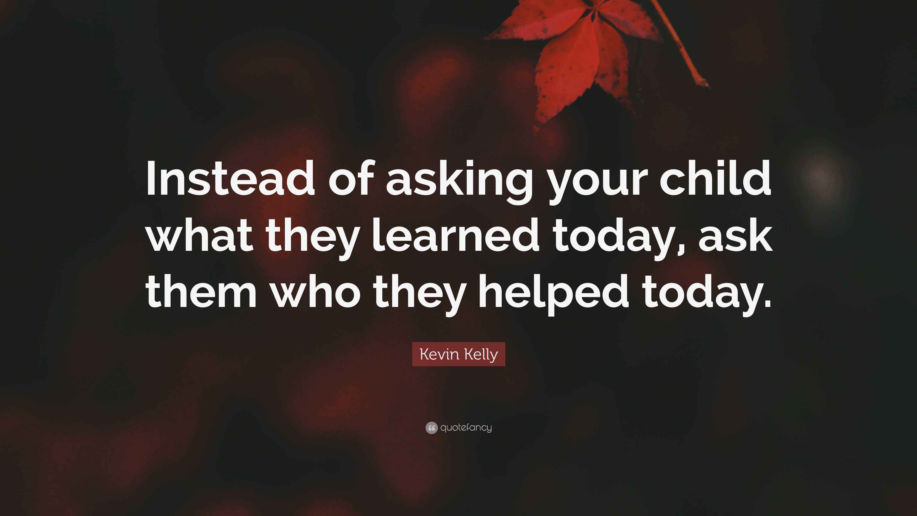 Kevin Kelly Quote: “Instead of asking your child what they learned ...
