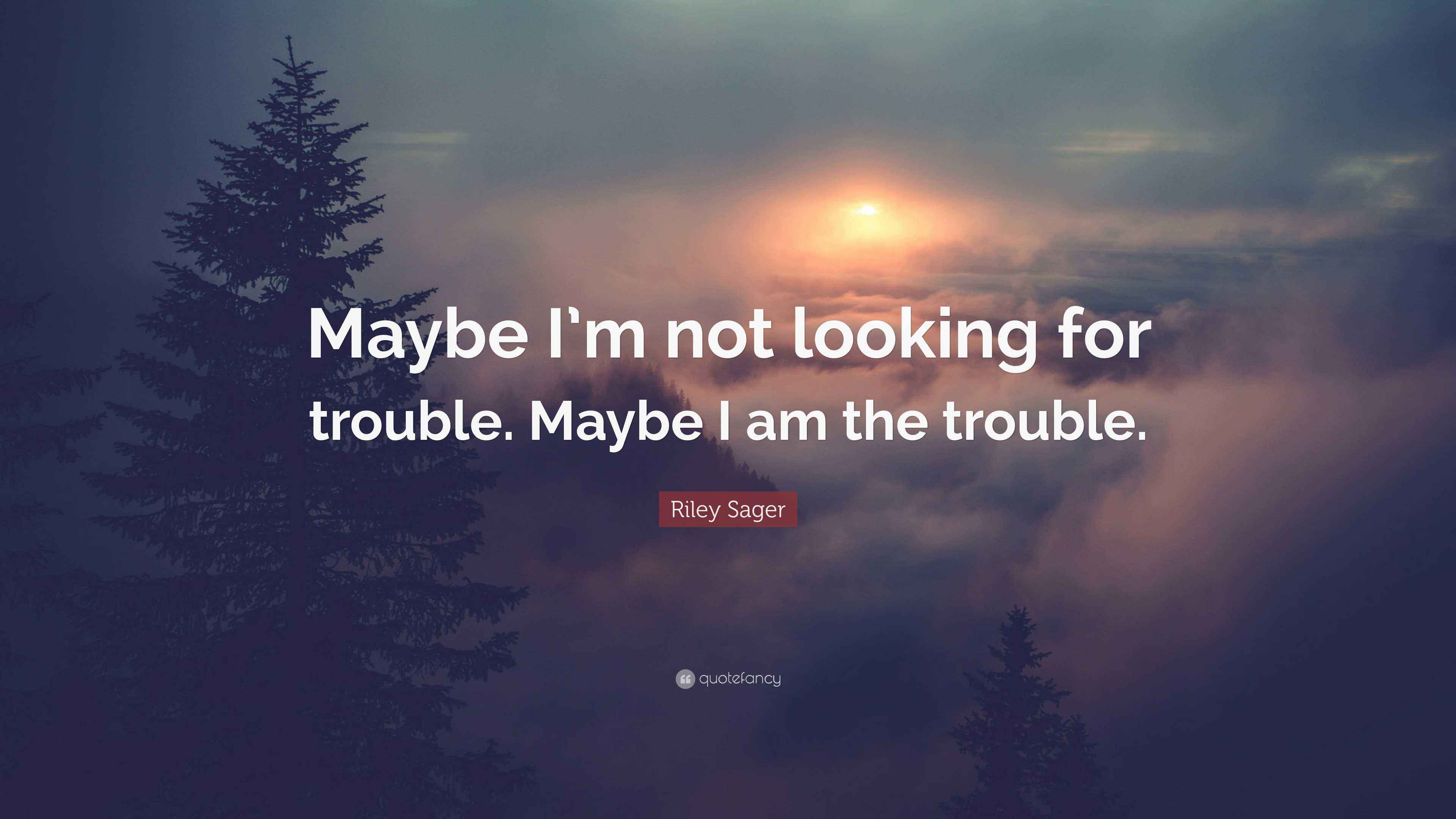 Riley Sager Quote: “Maybe I’m not looking for trouble. Maybe I am the ...