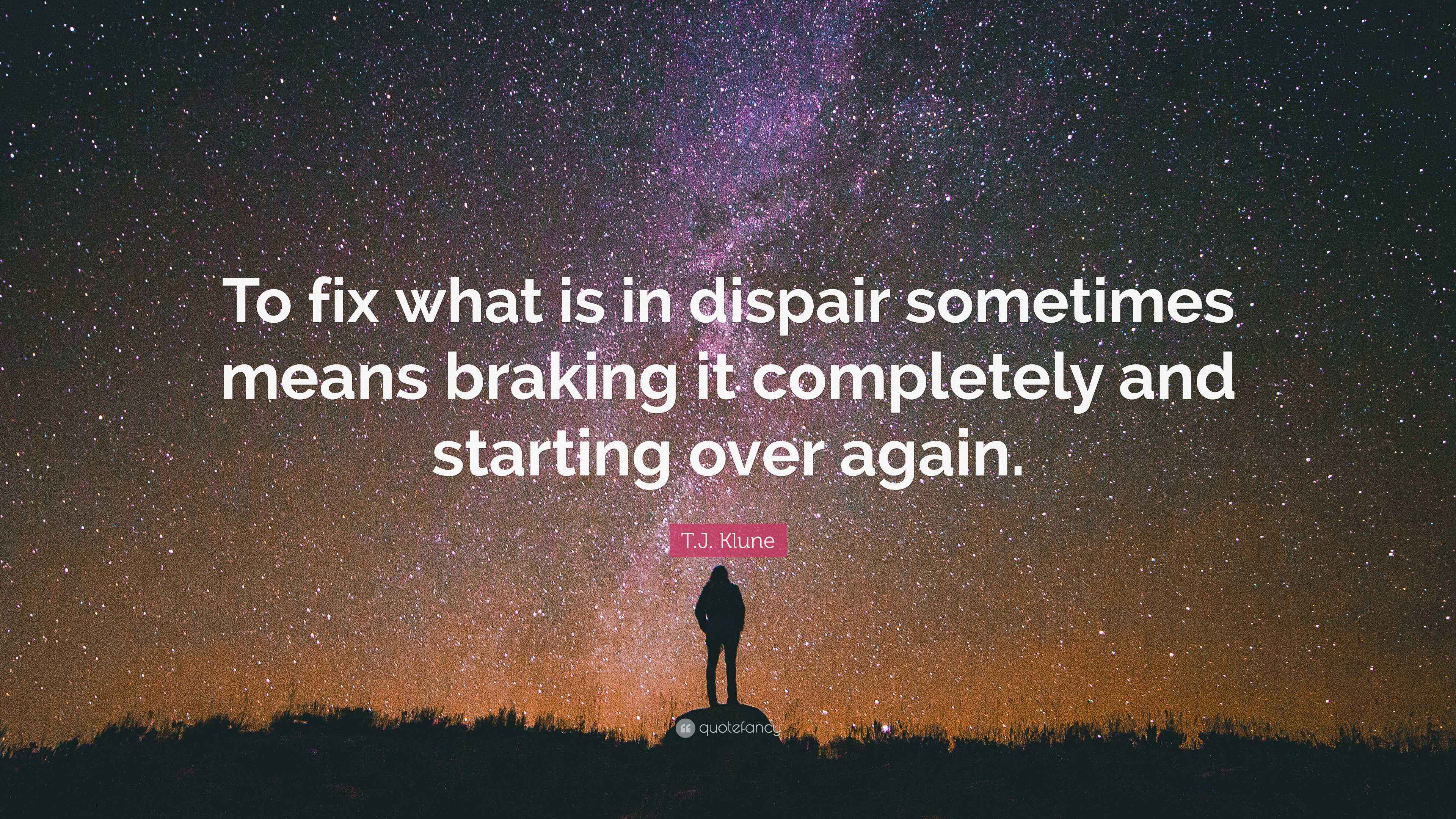 T.J. Klune Quote: “To fix what is in dispair sometimes means braking it ...