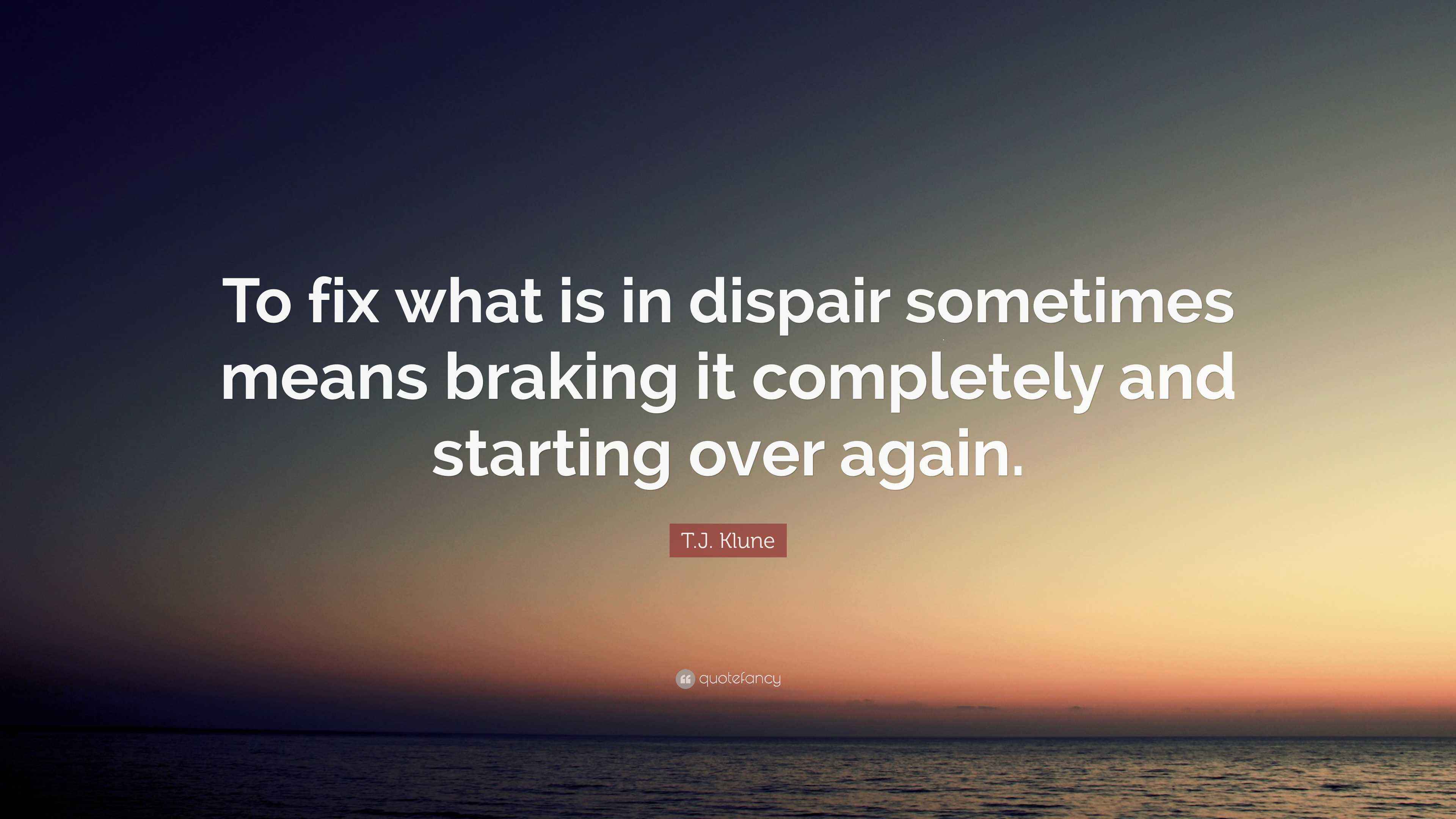 T.J. Klune Quote: “To fix what is in dispair sometimes means braking it ...