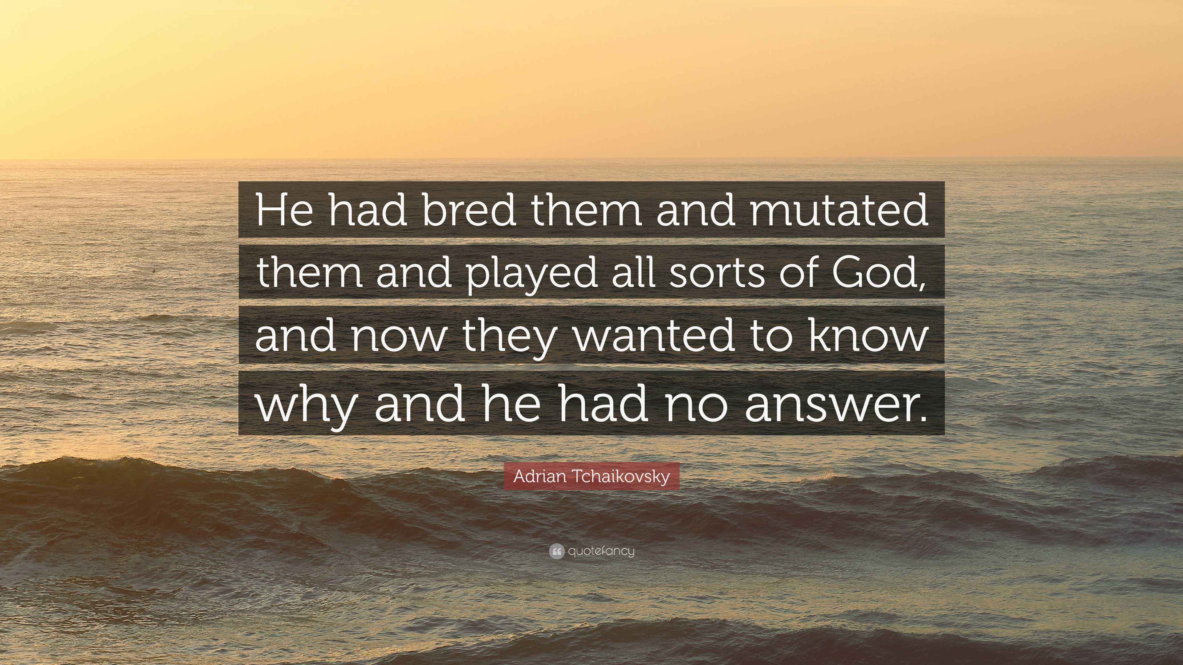 Adrian Tchaikovsky Quote: “He had bred them and mutated them and played ...