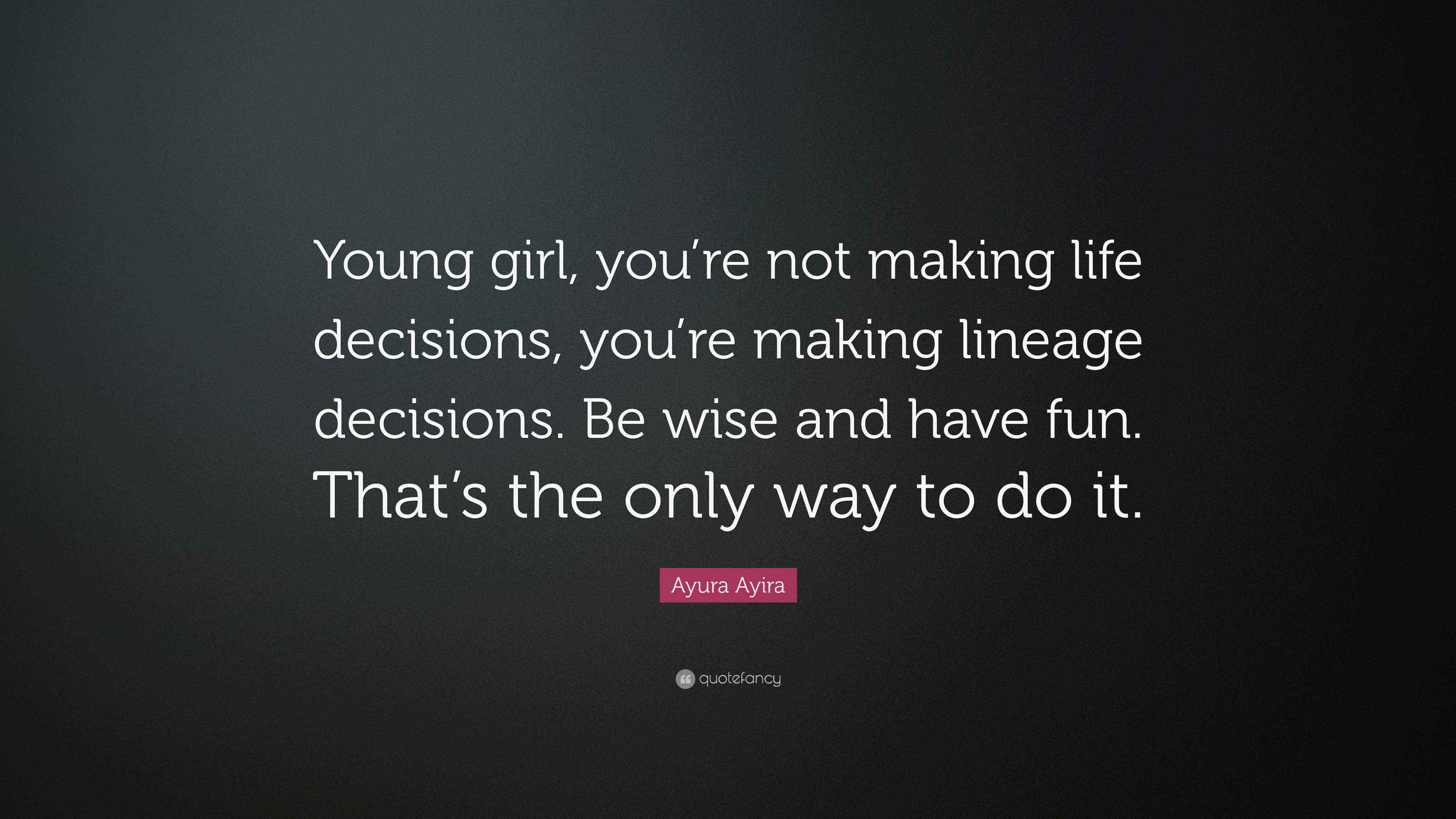 Ayura Ayira Quote: “Young girl, you’re not making life decisions, you’re making lineage ...