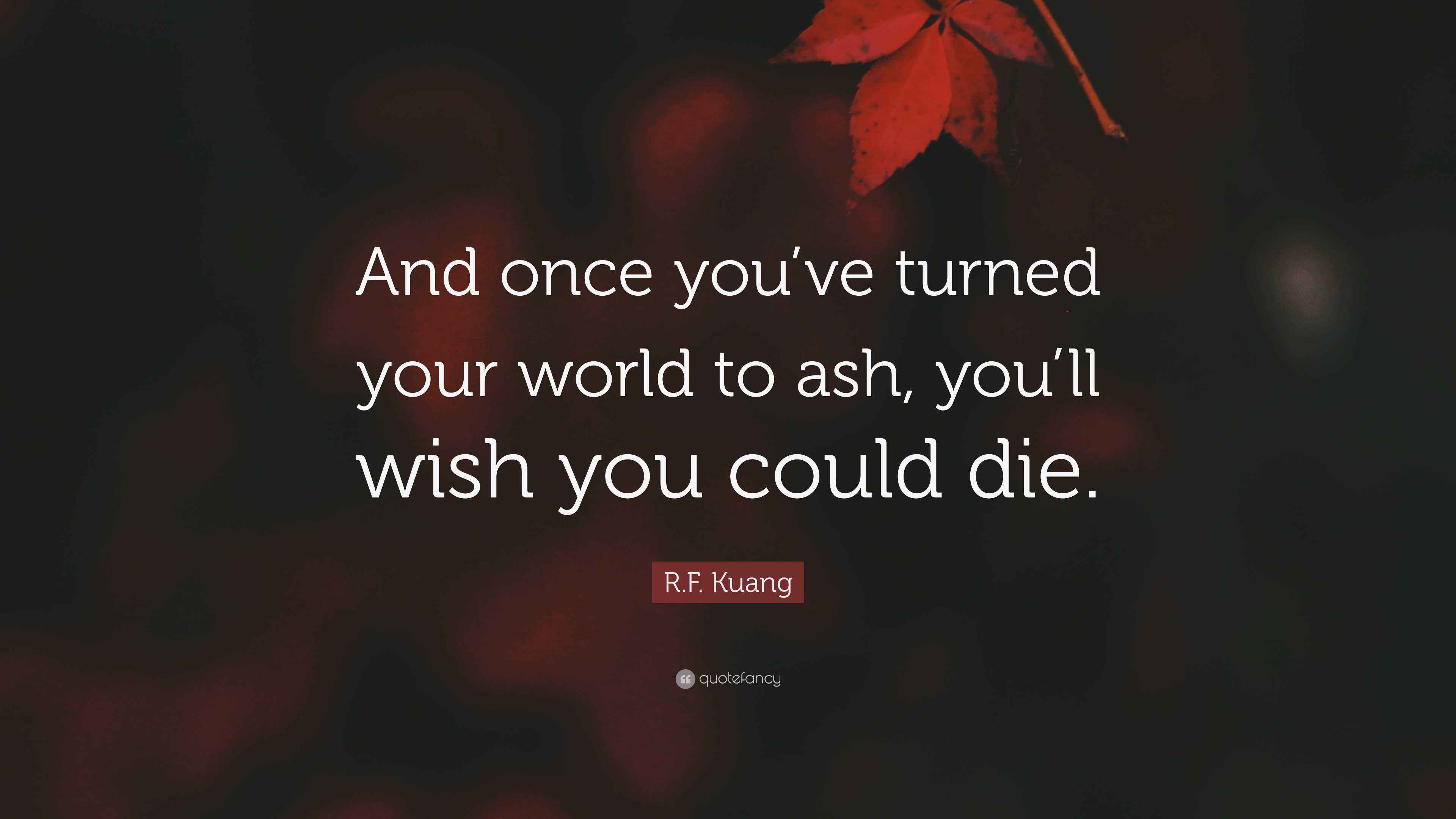 R.F. Kuang Quote: “And once you’ve turned your world to ash, you’ll ...