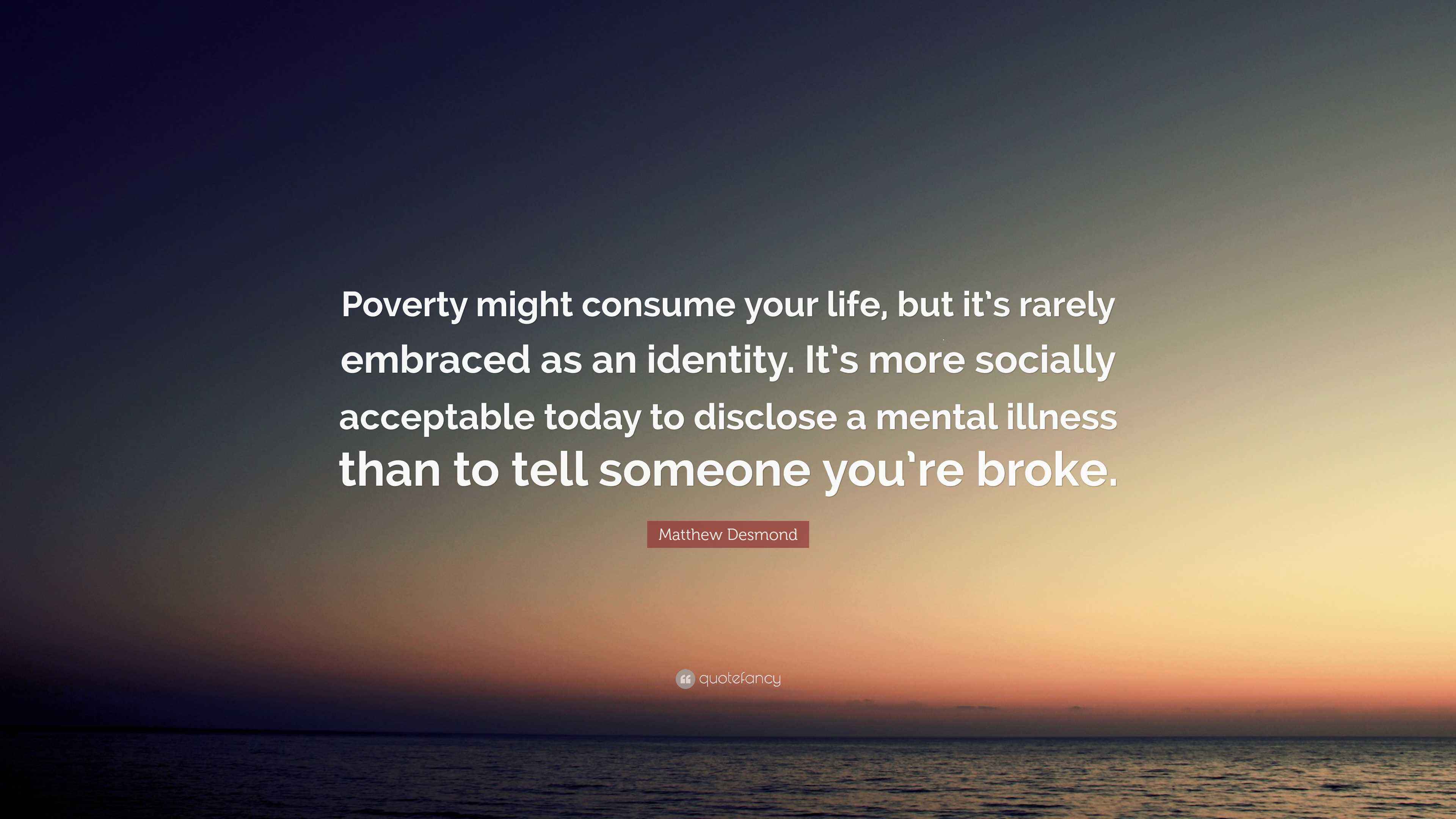 Matthew Desmond Quote: “Poverty might consume your life, but it’s ...