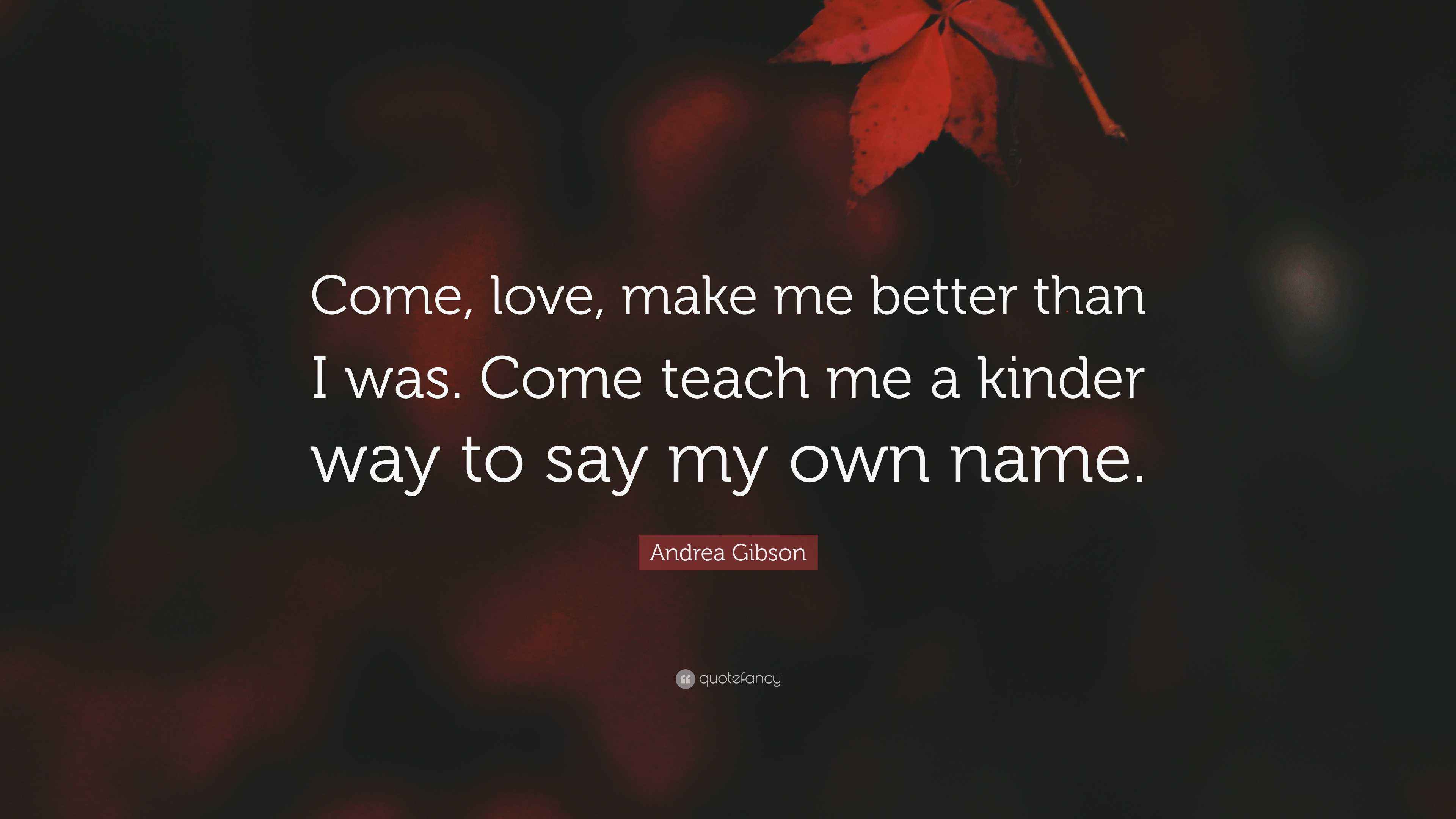 Andrea Gibson Quote: “Come, love, make me better than I was. Come teach ...
