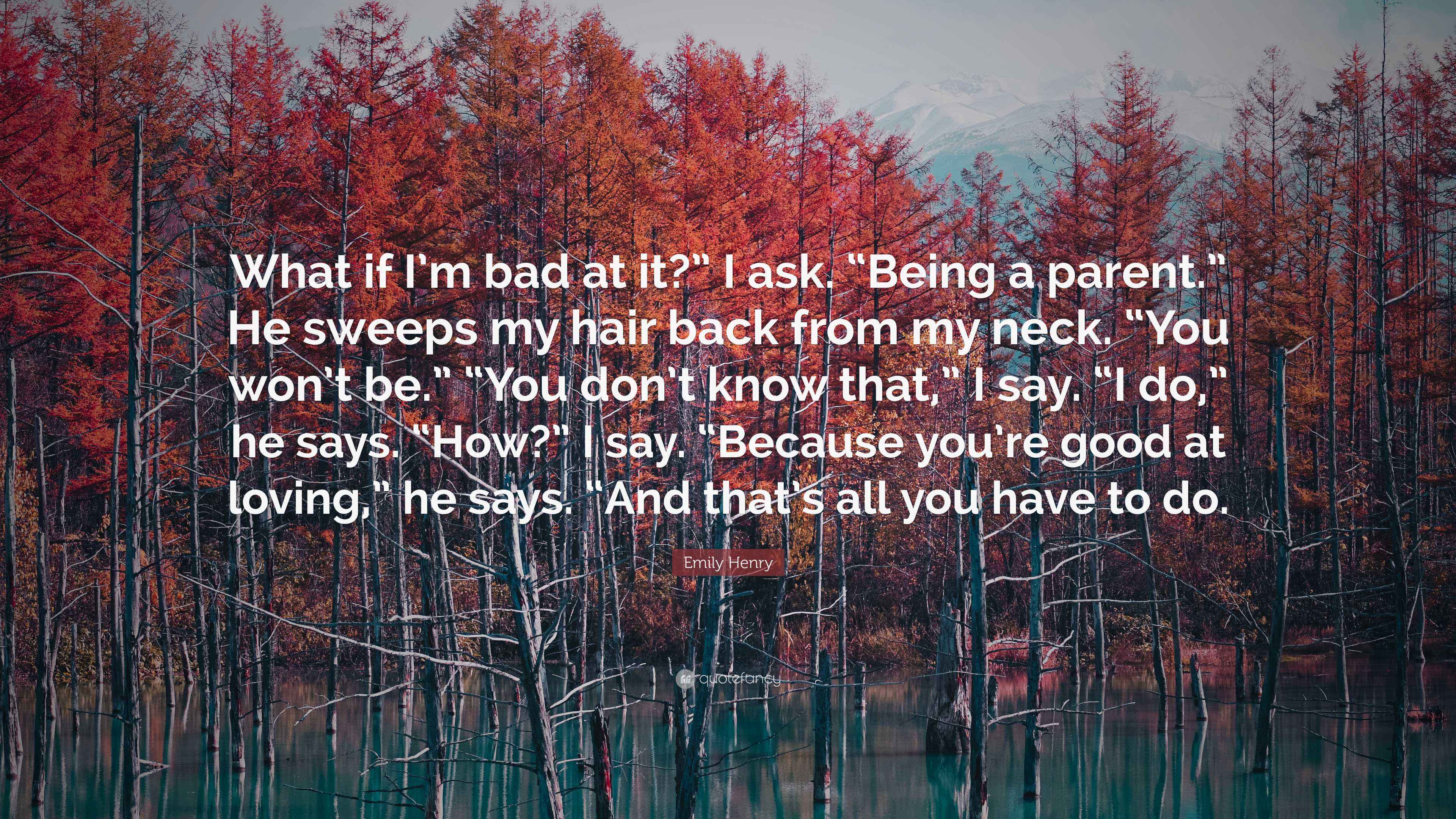 Emily Henry Quote: “What if I’m bad at it?” I ask. “Being a parent.” He ...