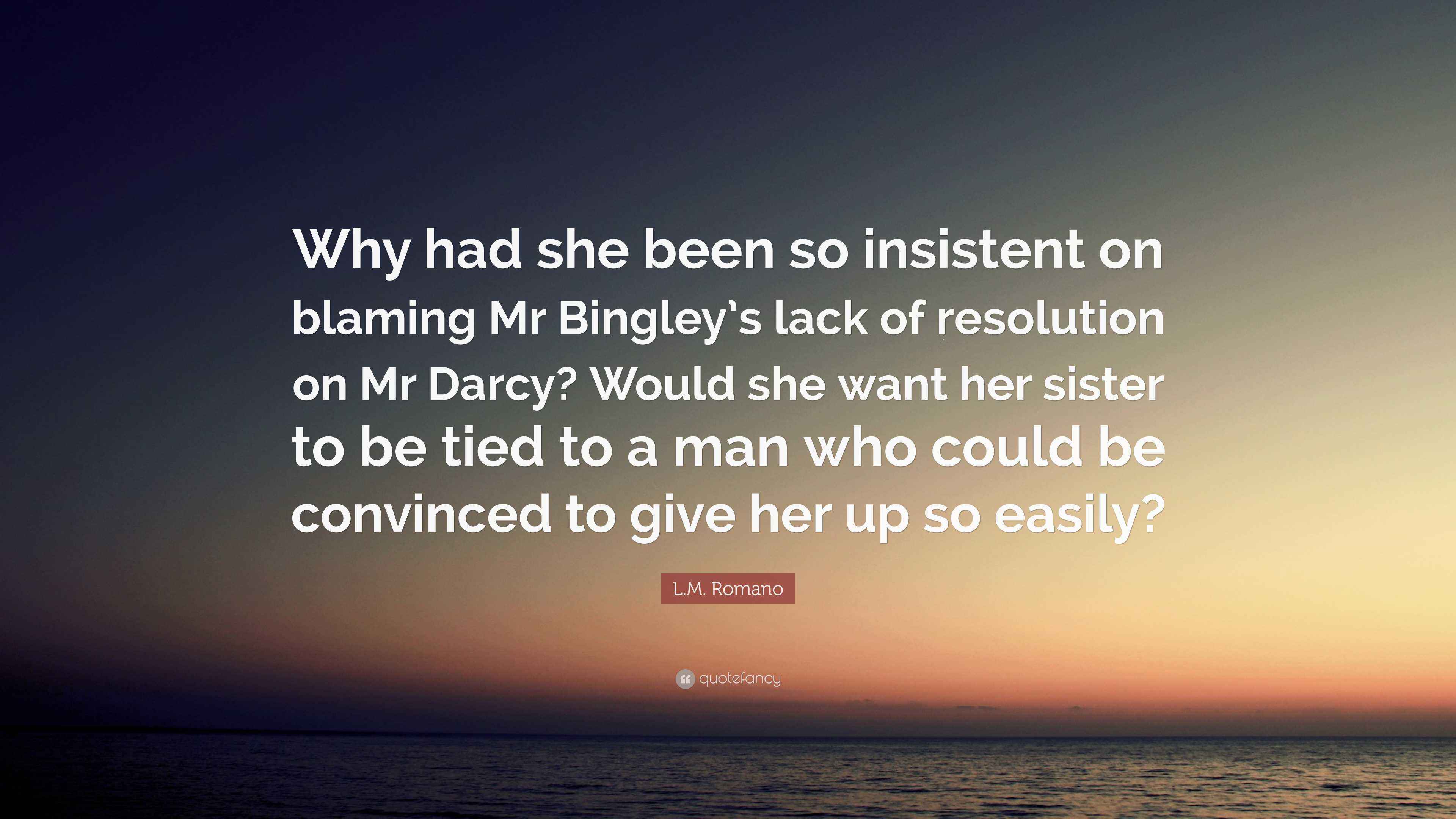 L.M. Romano Quote: “Why had she been so insistent on blaming Mr Bingley ...