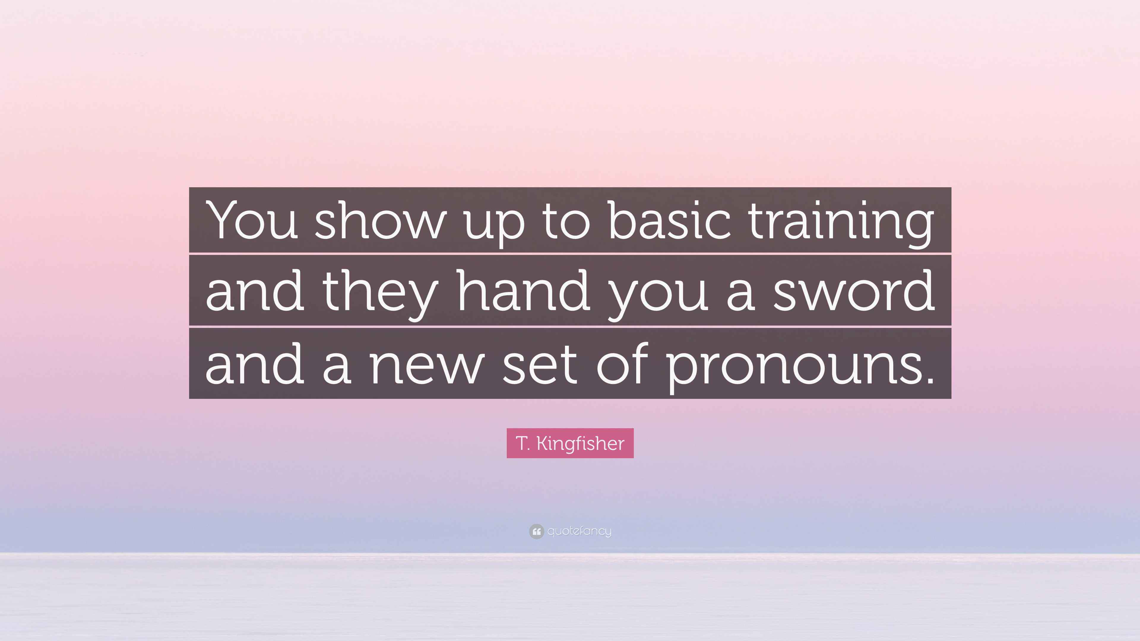 T. Kingfisher Quote: “You show up to basic training and they hand you a ...