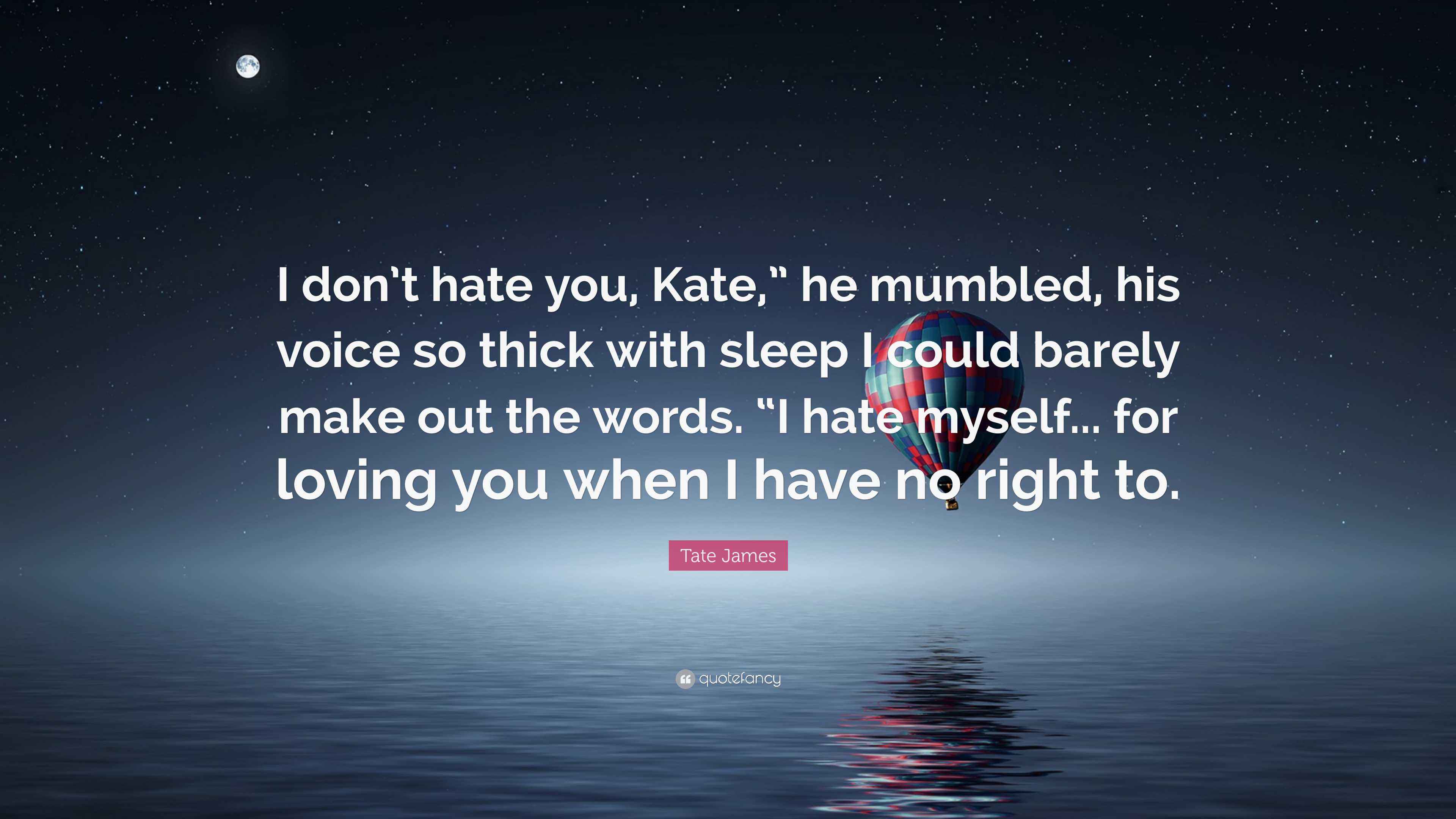 Tate James Quote: “I don’t hate you, Kate,” he mumbled, his voice so ...