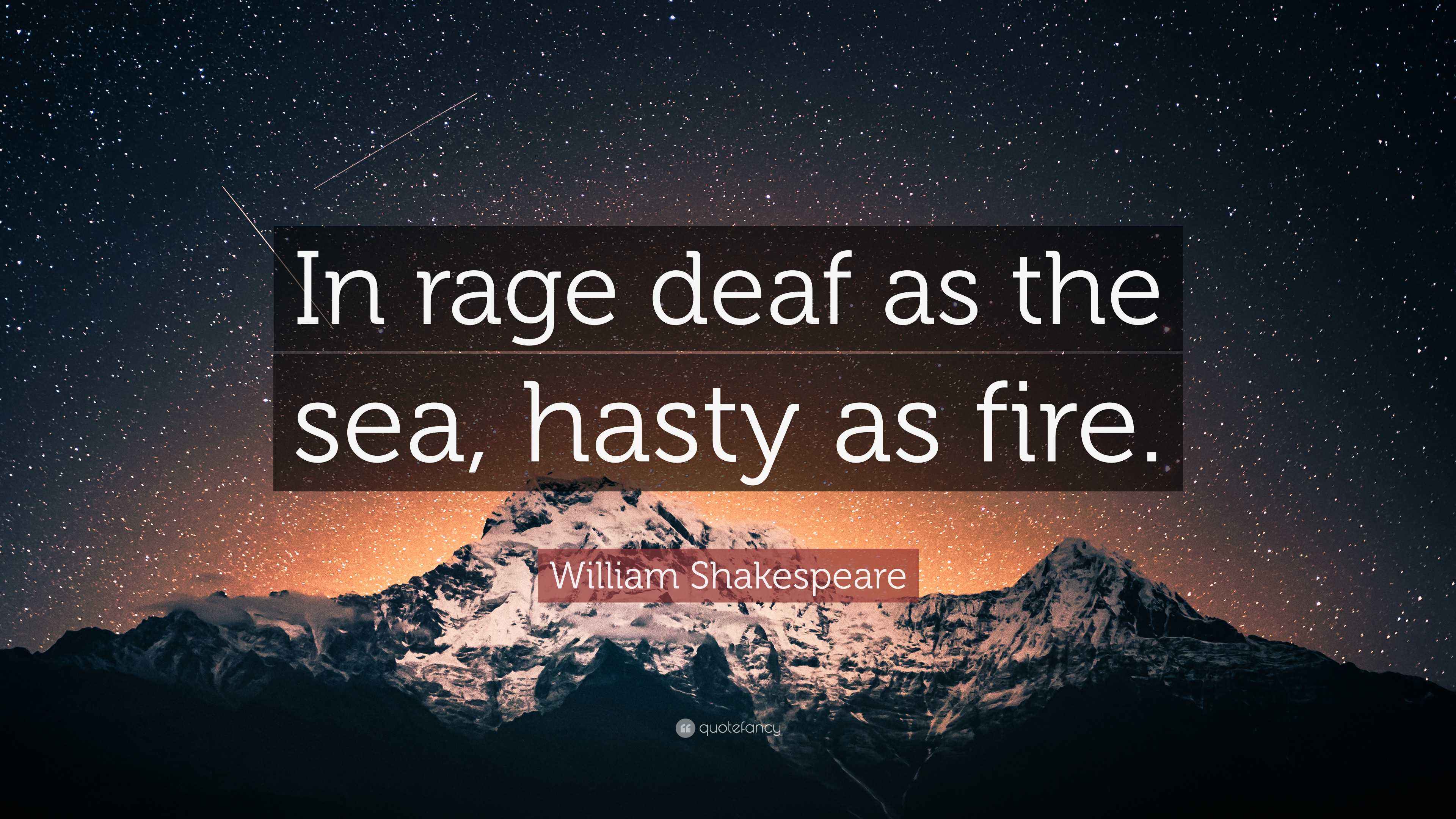 William Shakespeare Quote: “In rage deaf as the sea, hasty as fire.”