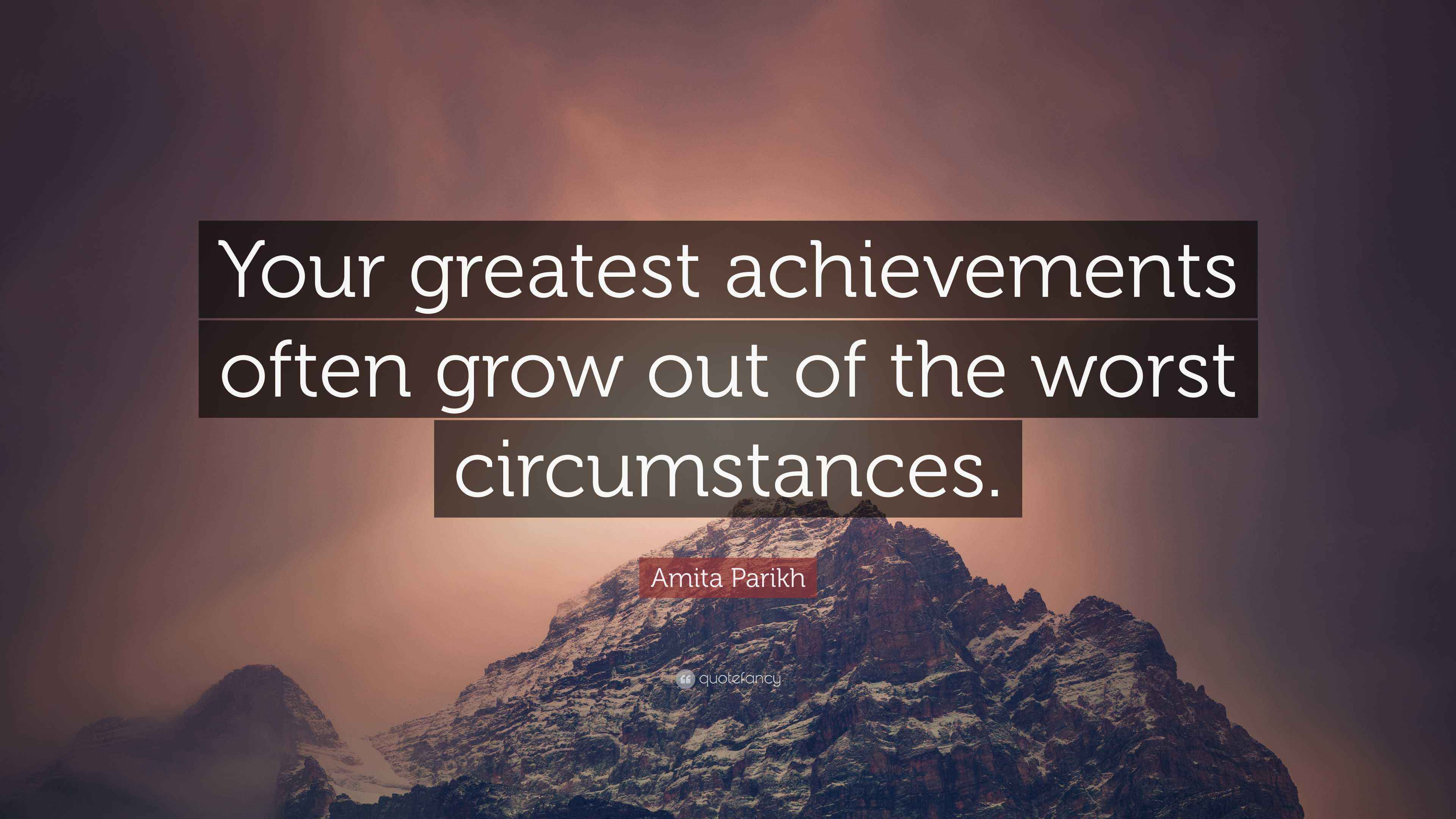 Amita Parikh Quote: “Your greatest achievements often grow out of the ...