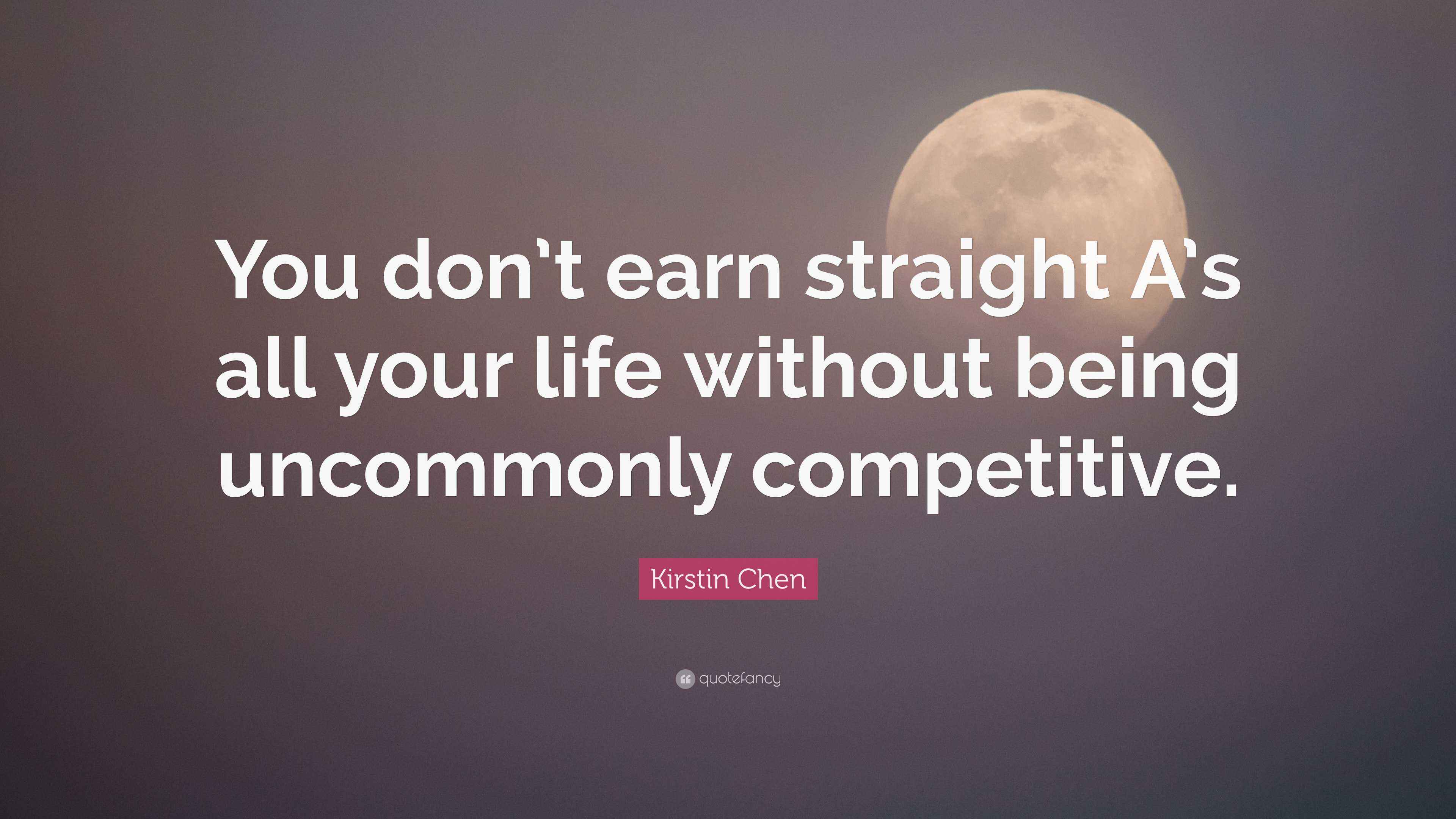 Kirstin Chen Quote: “You don’t earn straight A’s all your life without ...