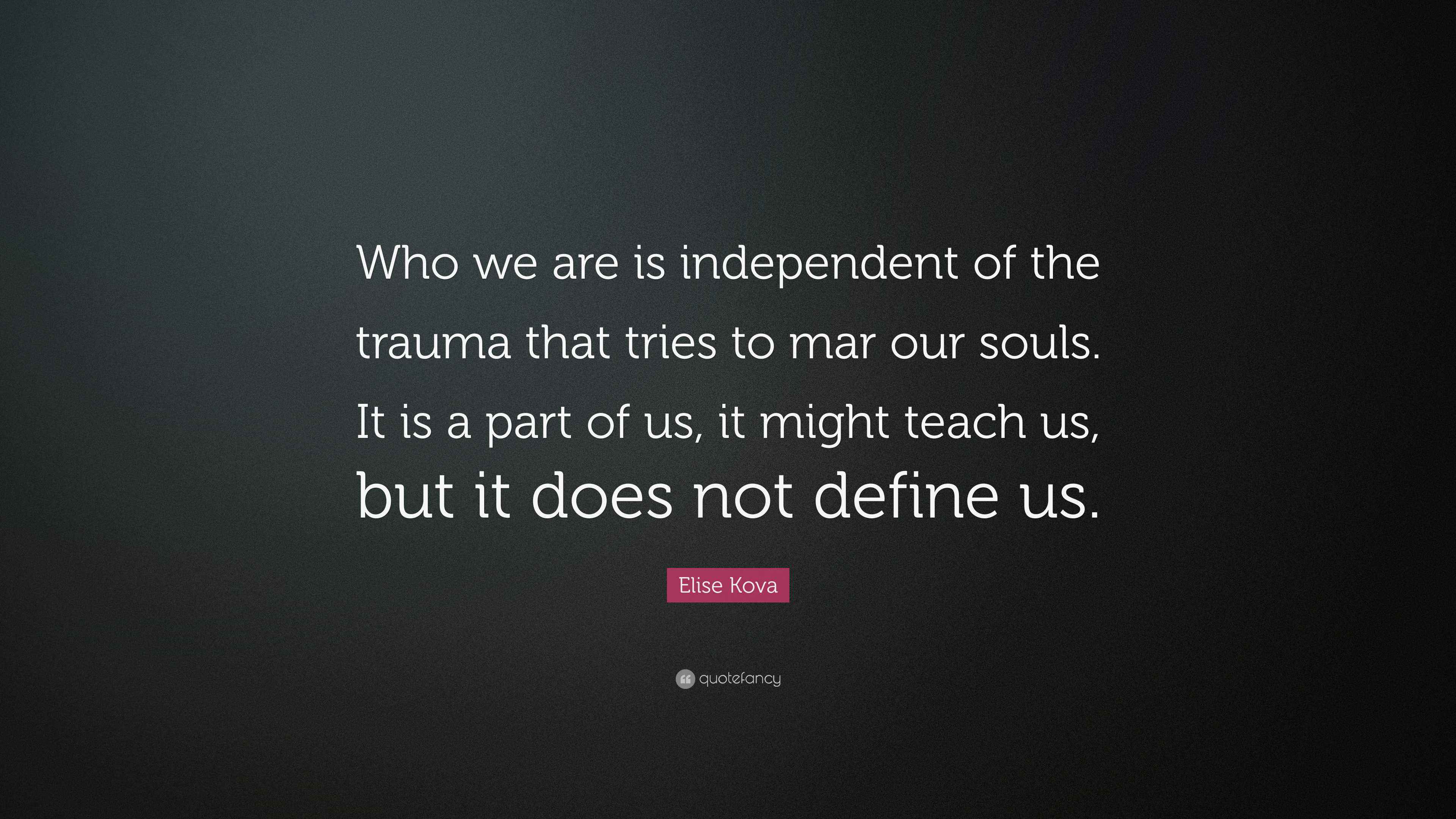 Elise Kova Quote: “Who we are is independent of the trauma that tries ...