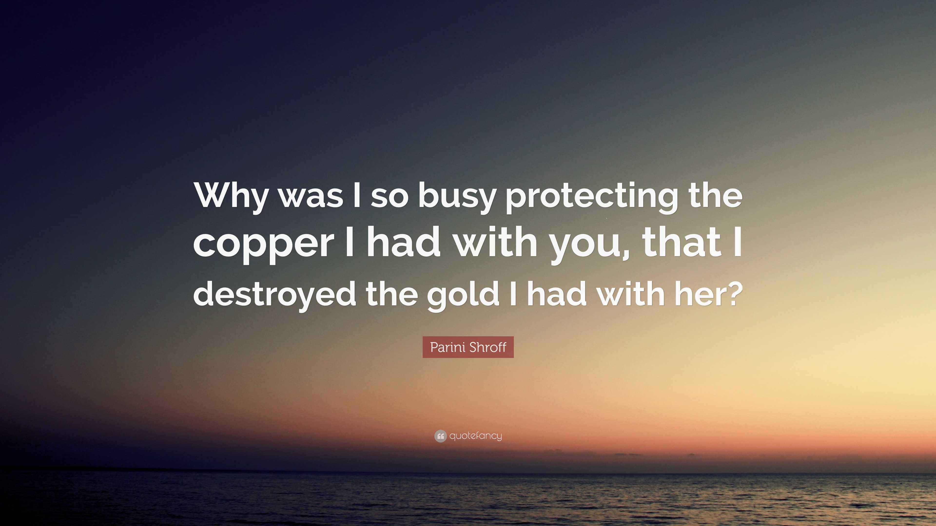 Parini Shroff Quote: “Why was I so busy protecting the copper I had ...