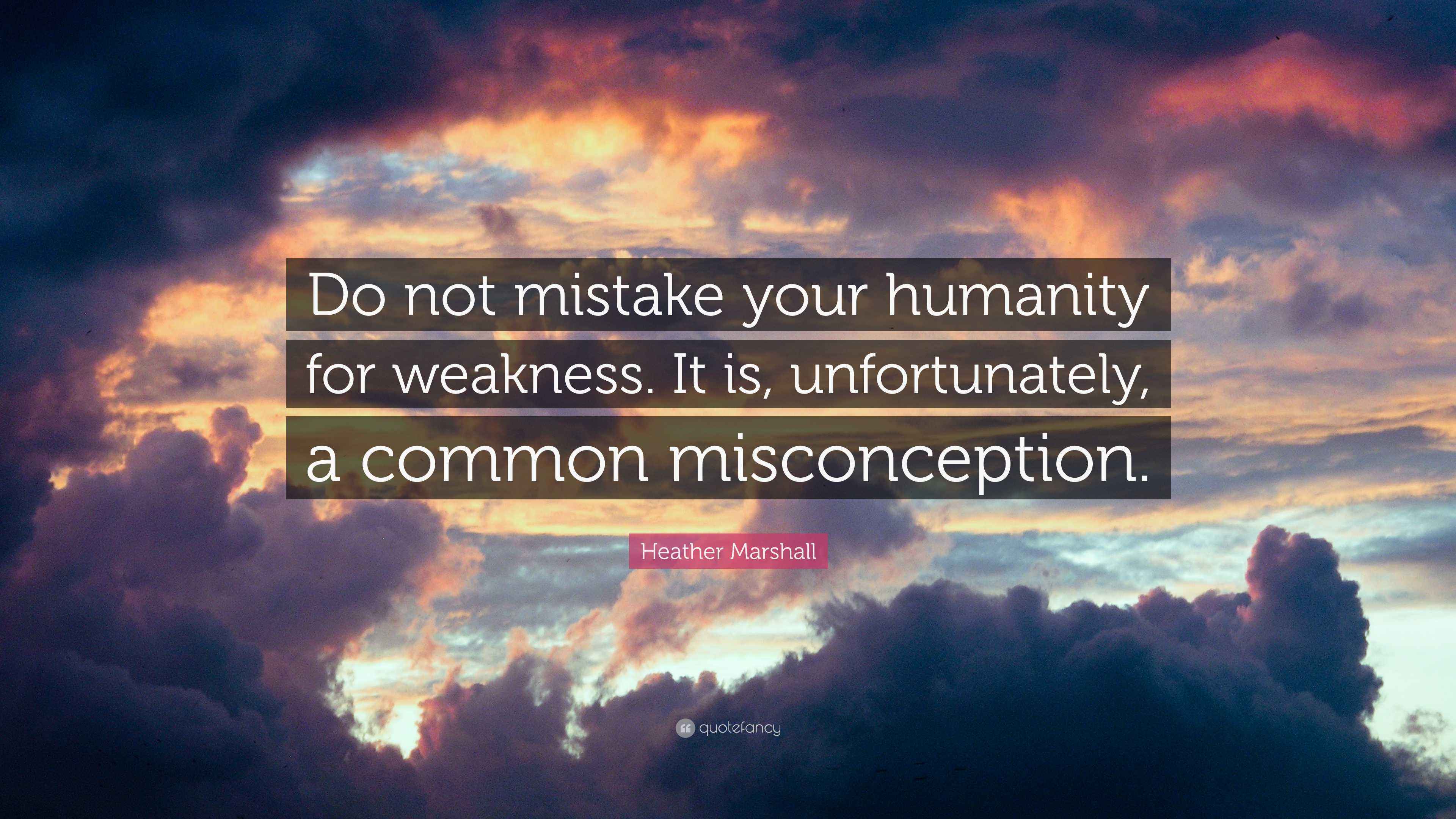 Heather Marshall Quote: “Do not mistake your humanity for weakness. It ...