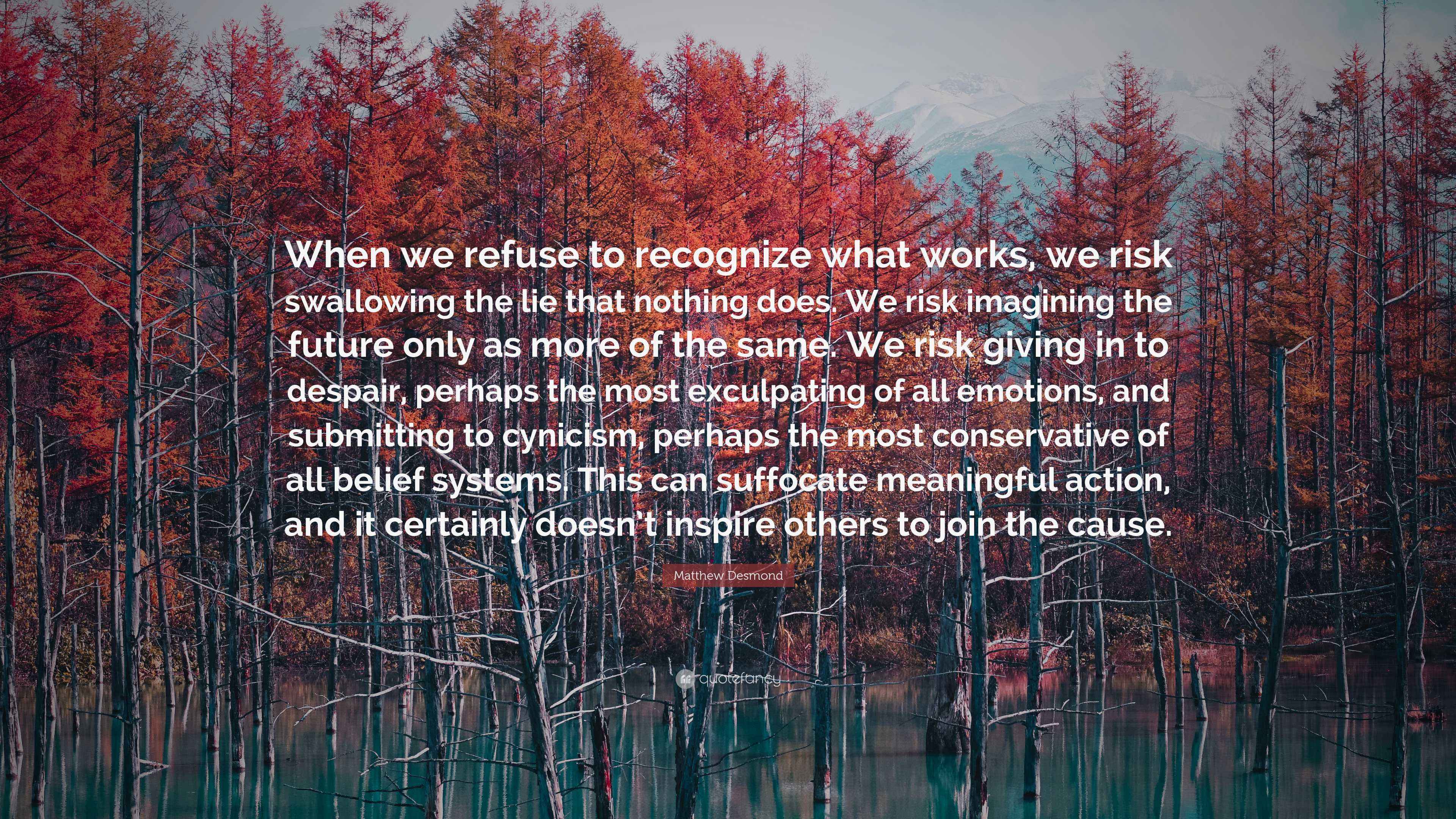 Matthew Desmond Quote: “When we refuse to recognize what works, we risk ...