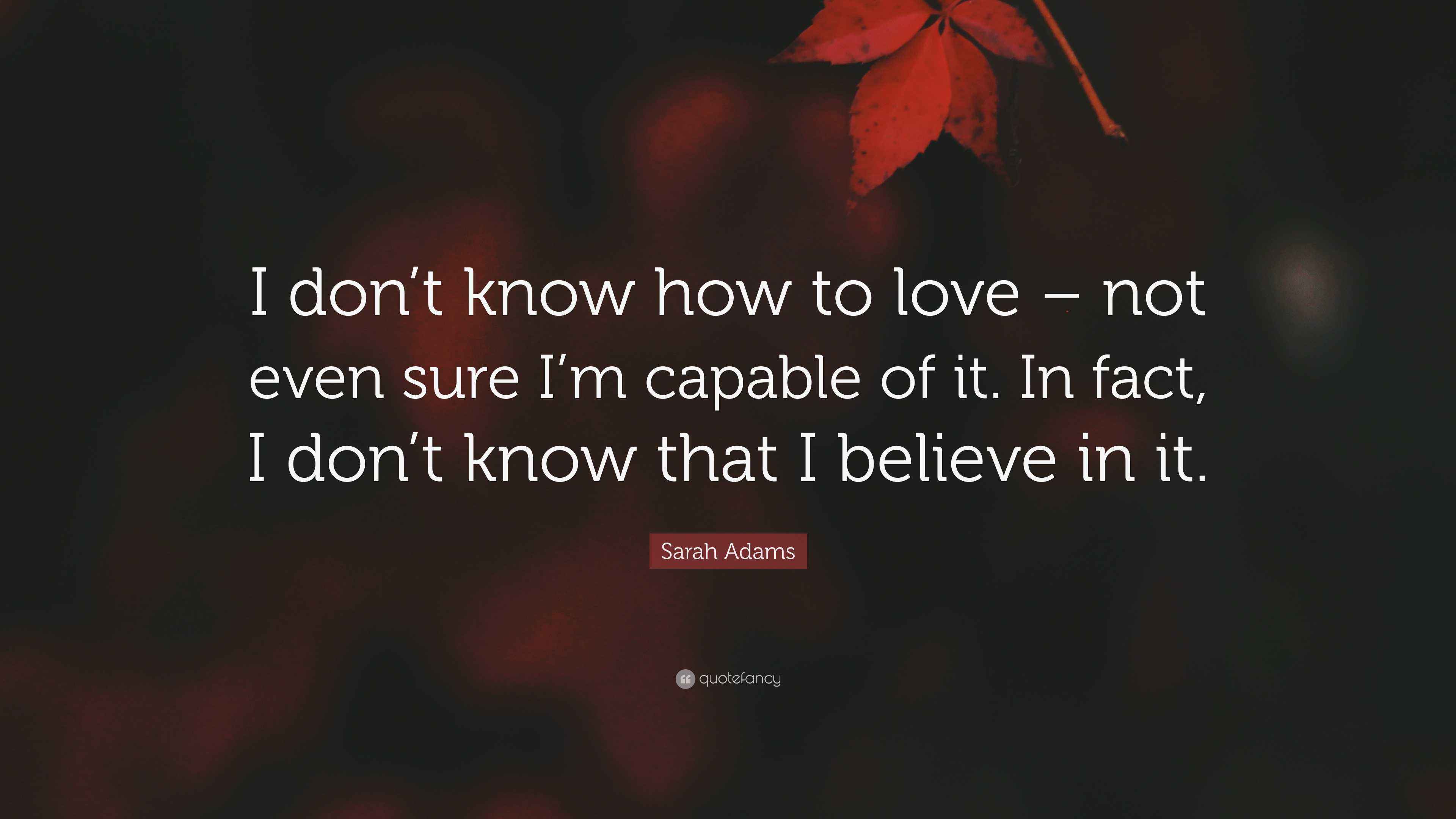 Sarah Adams Quote: “I don’t know how to love – not even sure I’m ...