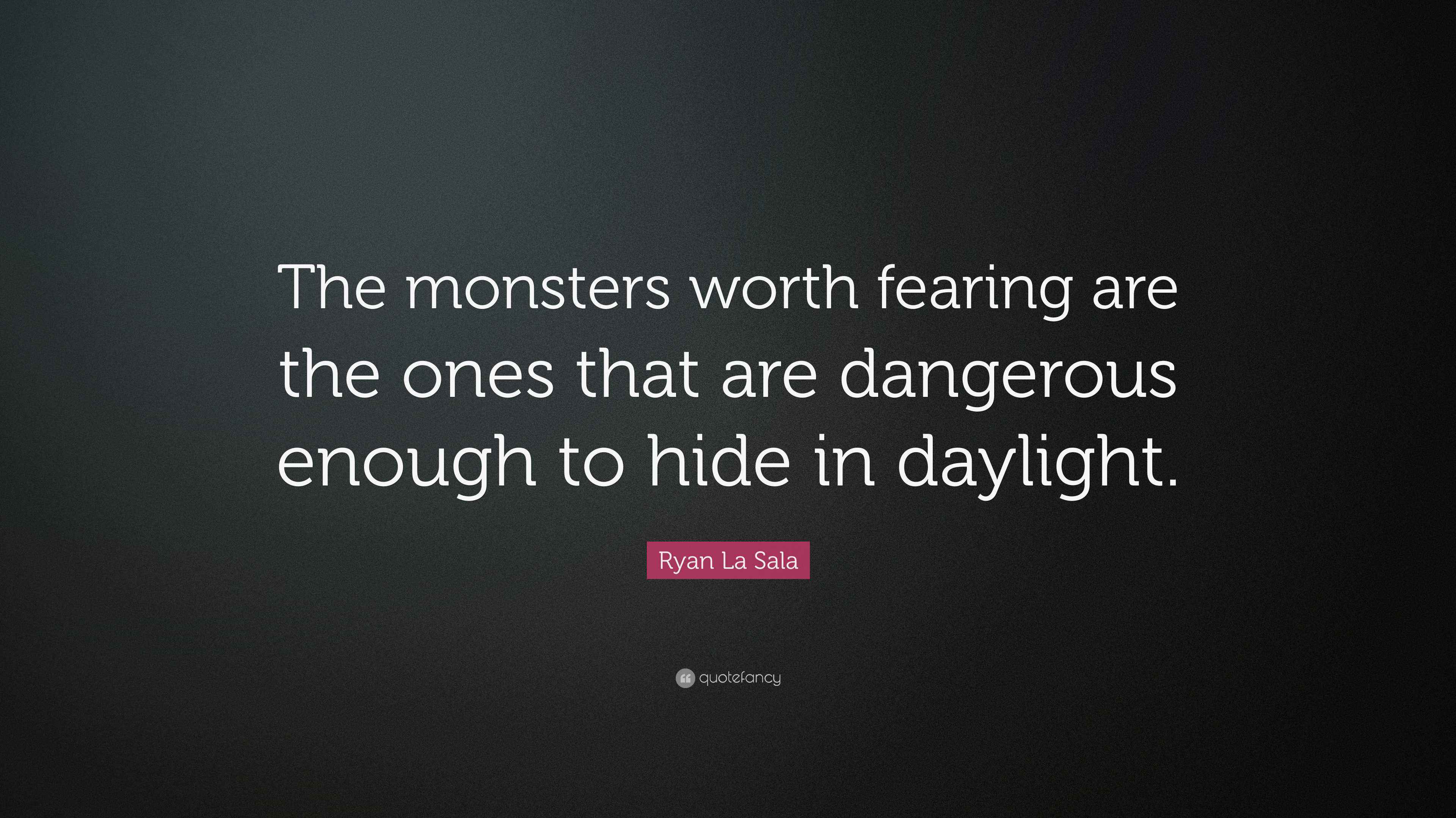 Ryan La Sala Quote: “The monsters worth fearing are the ones that are ...