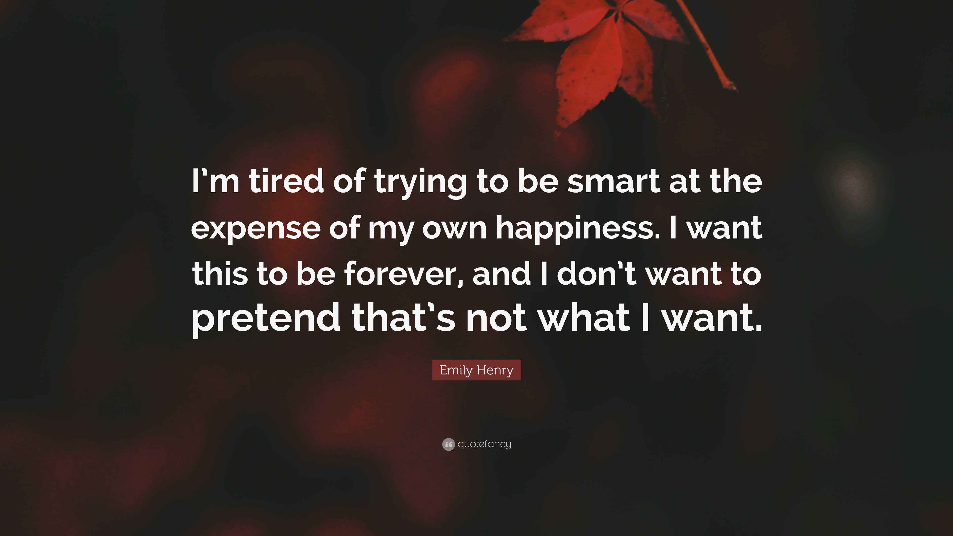 Emily Henry Quote: “I’m tired of trying to be smart at the expense of ...