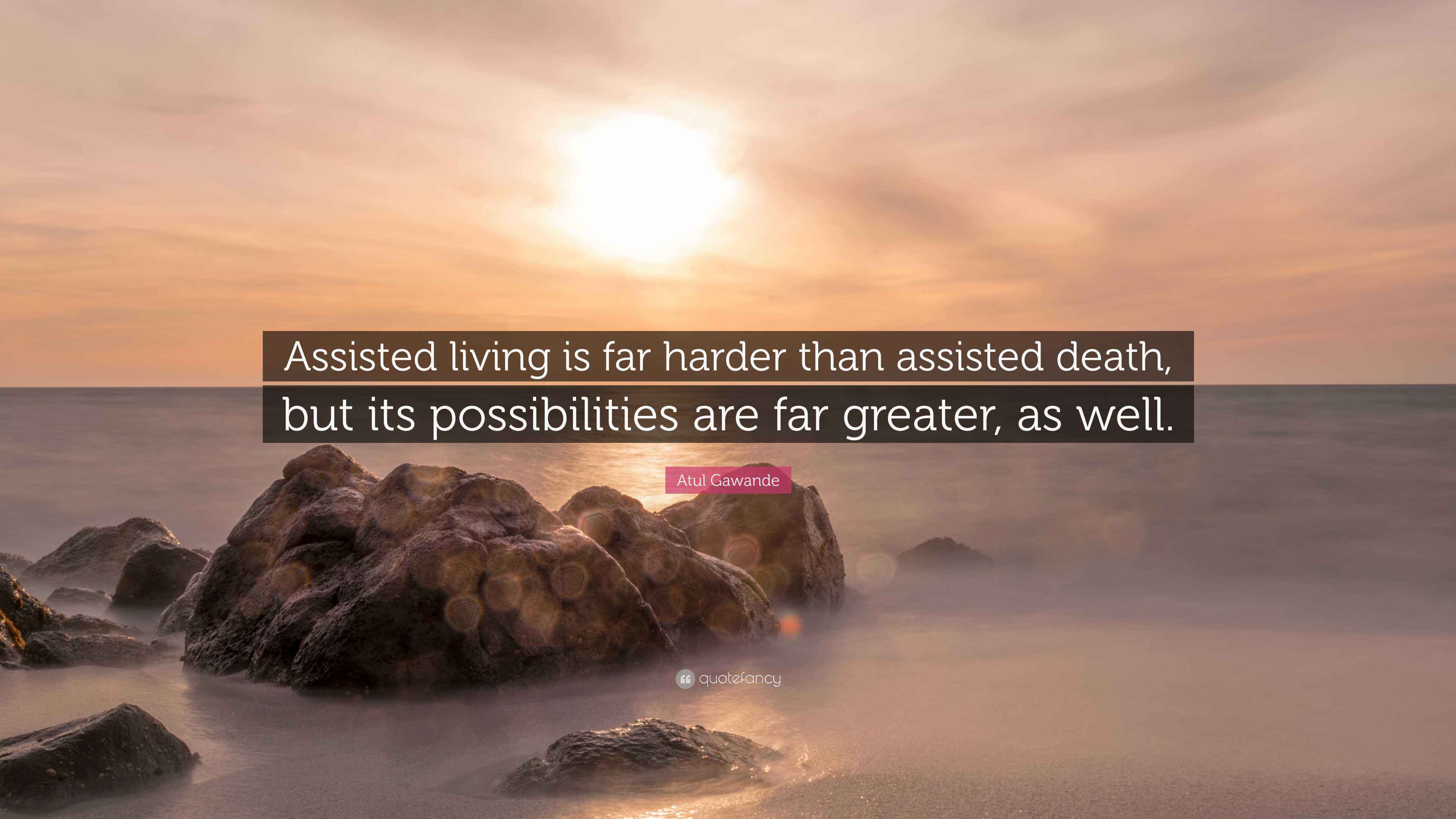 Atul Gawande Quote: “Assisted living is far harder than assisted death ...