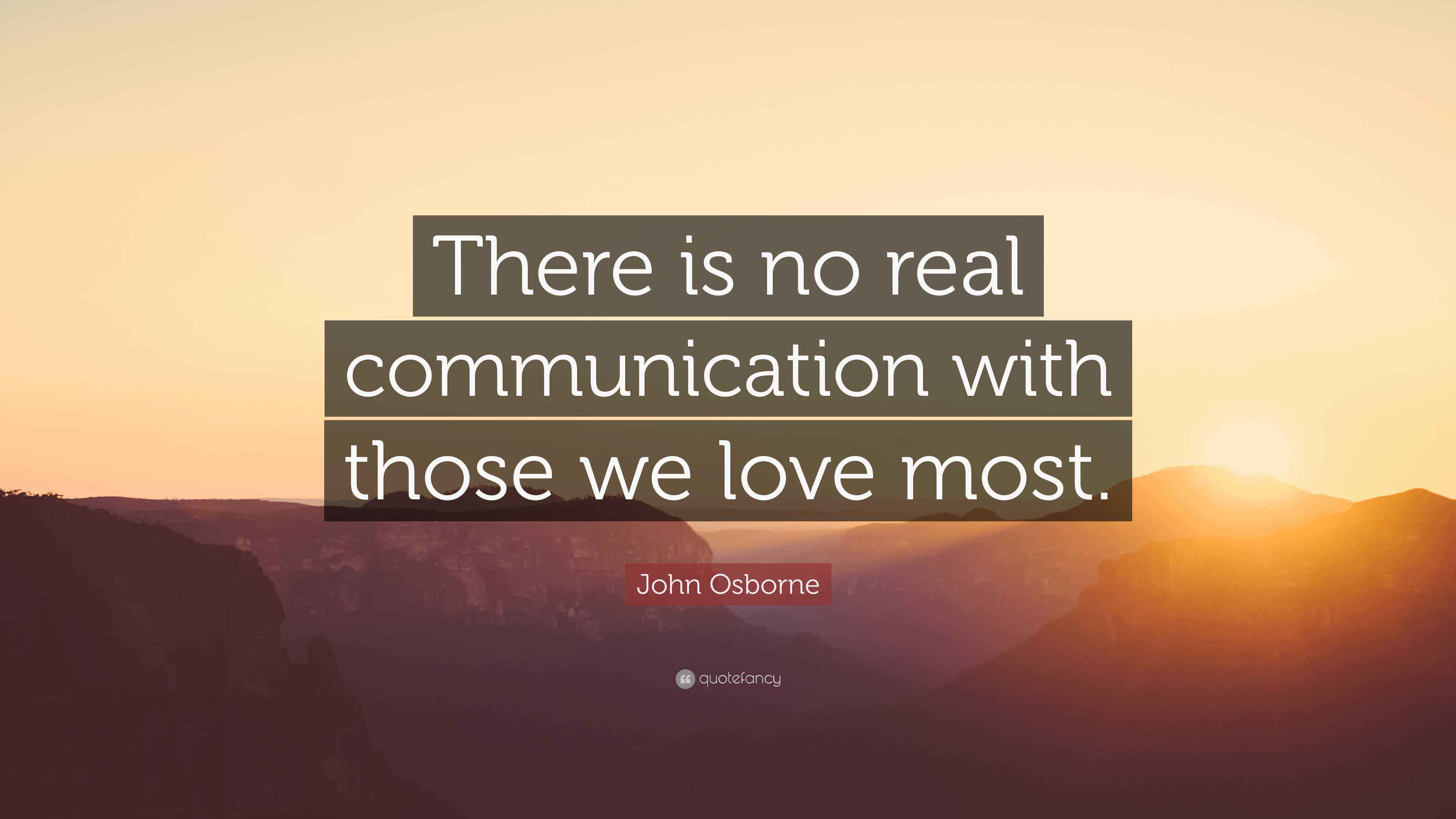 John Osborne Quote: “There is no real communication with those we love ...