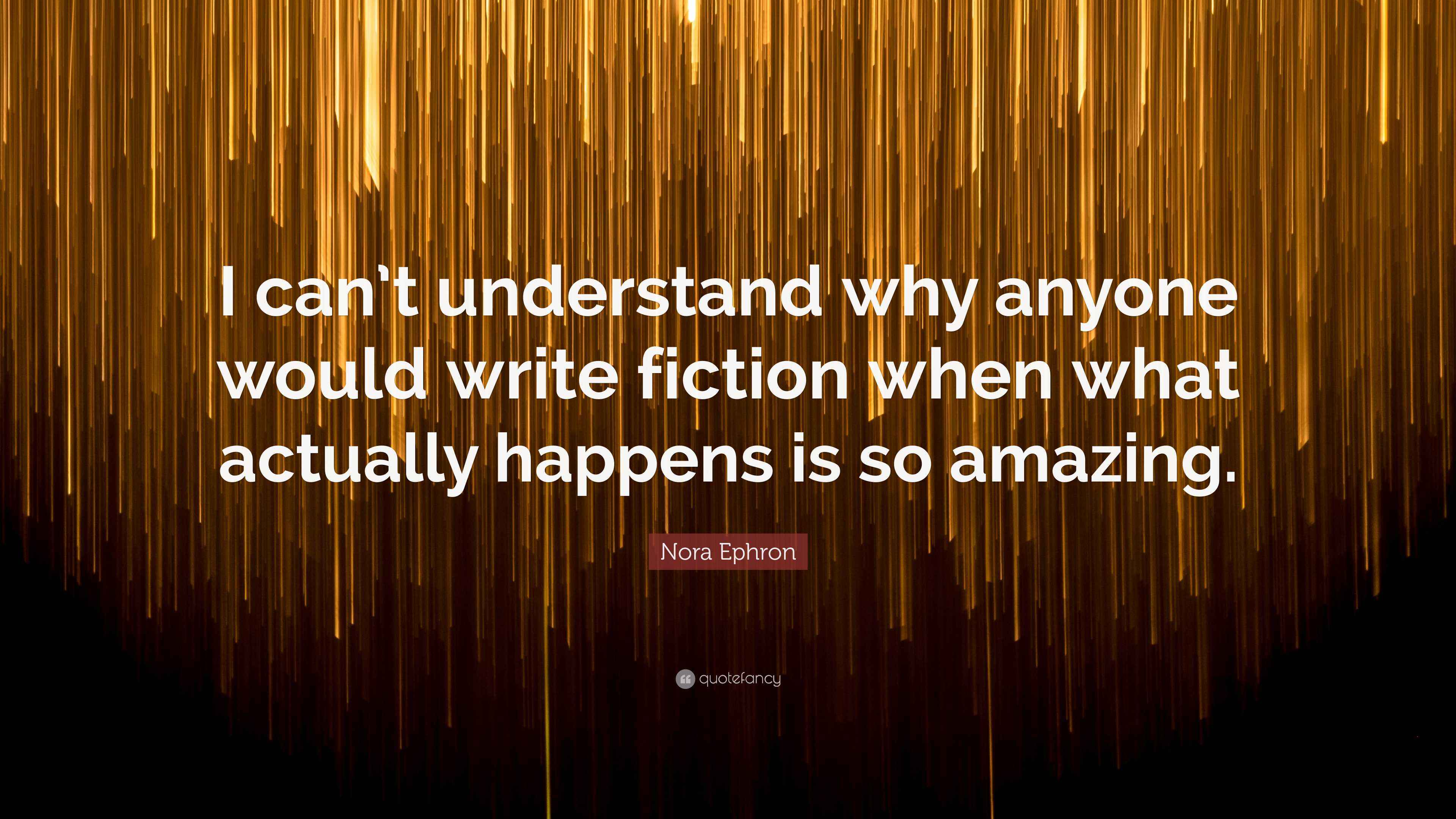 Nora Ephron Quote: “I can’t understand why anyone would write fiction ...