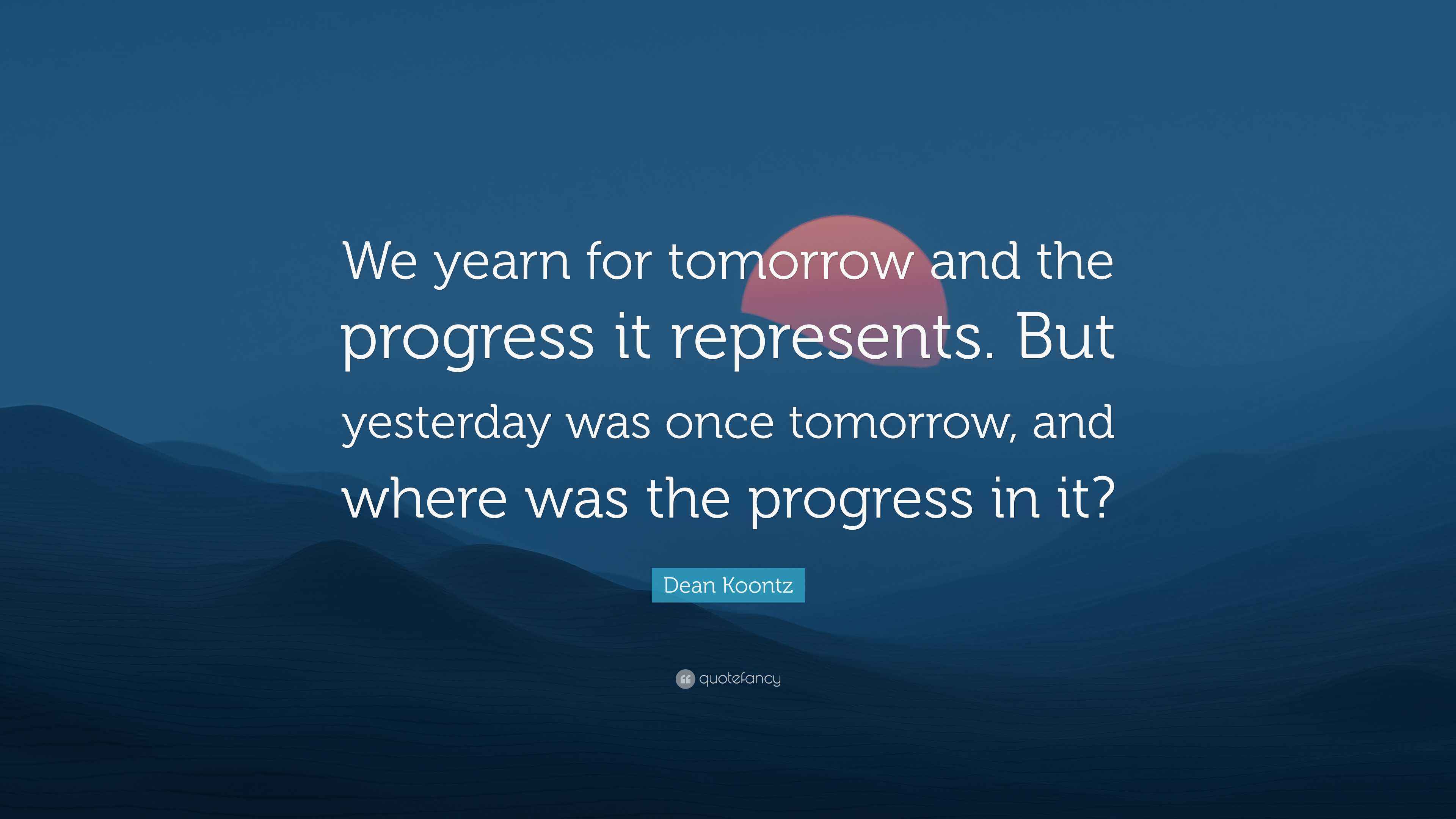 Dean Koontz Quote: “We yearn for tomorrow and the progress it ...