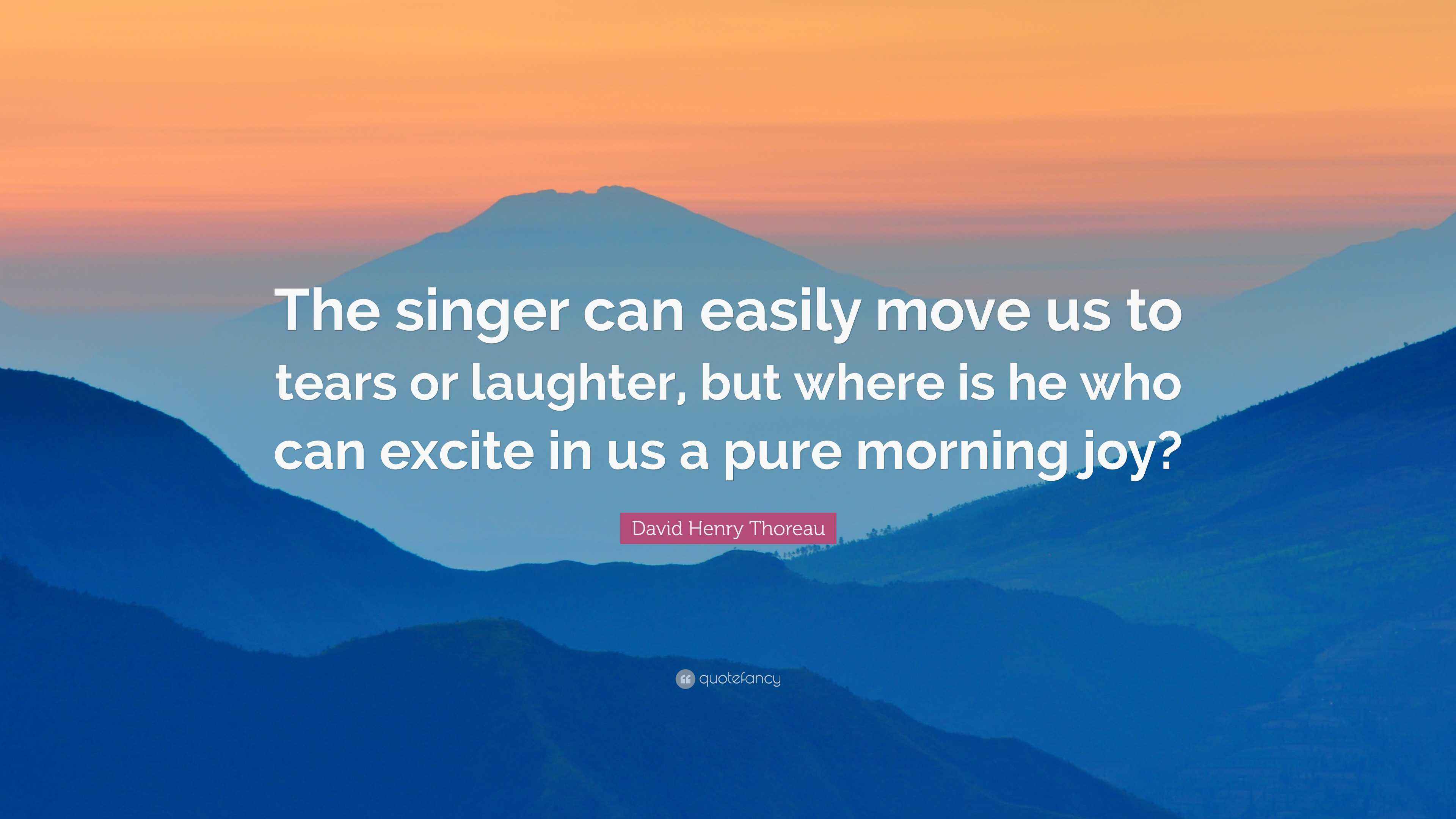 David Henry Thoreau Quote: “The singer can easily move us to tears or ...