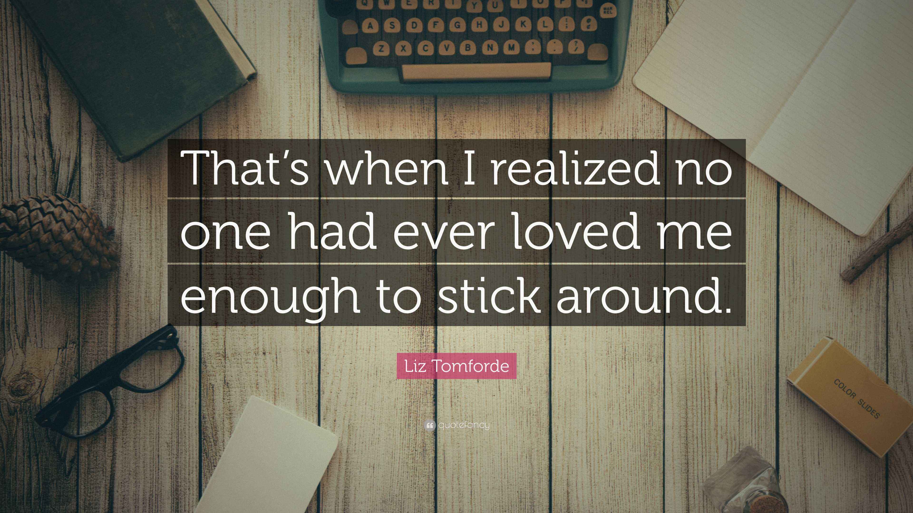 Liz Tomforde Quote: “That’s when I realized no one had ever loved me ...