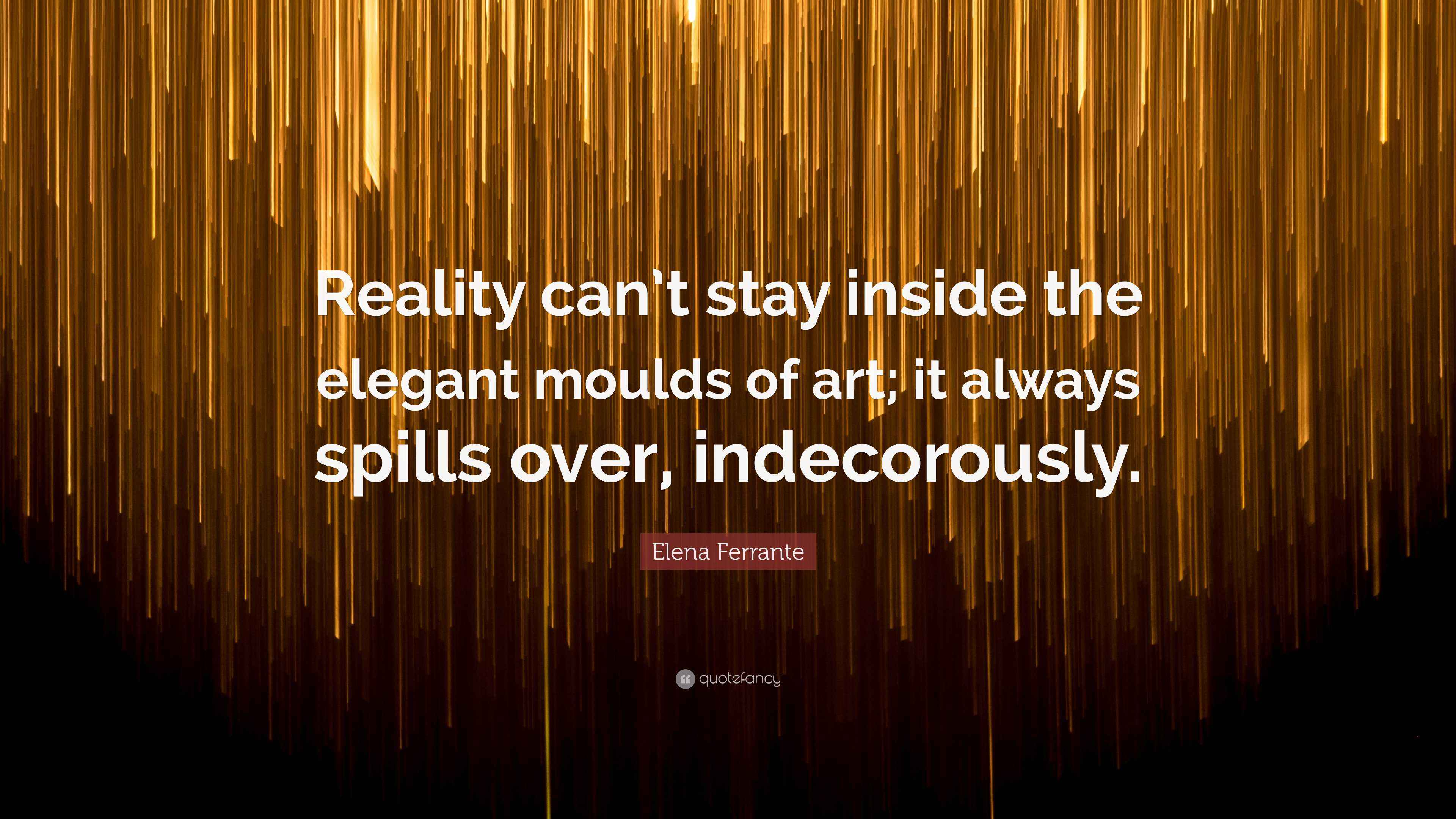 Elena Ferrante Quote: “Reality can’t stay inside the elegant moulds of ...