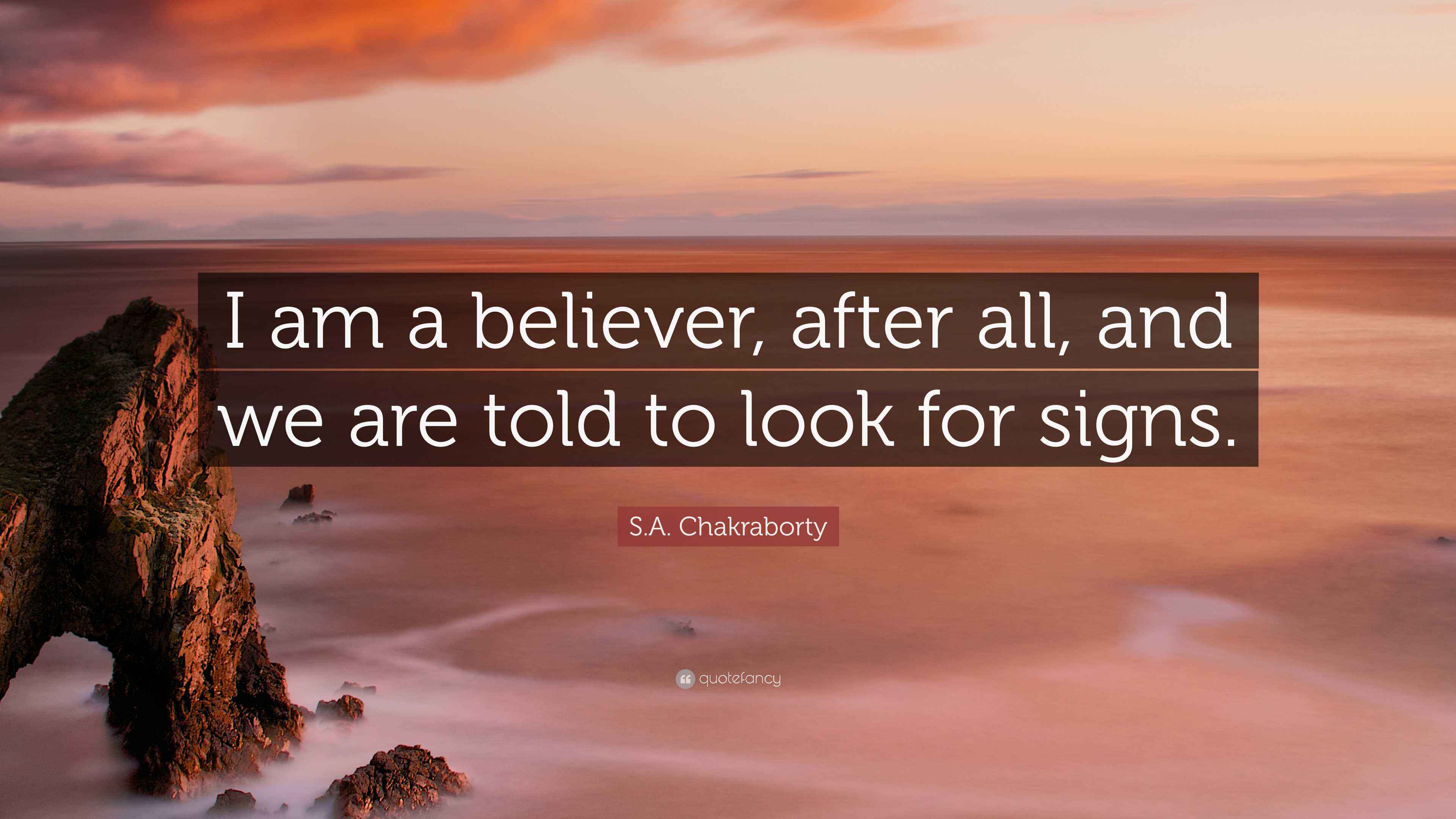 S.A. Chakraborty Quote: “I am a believer, after all, and we are told to ...
