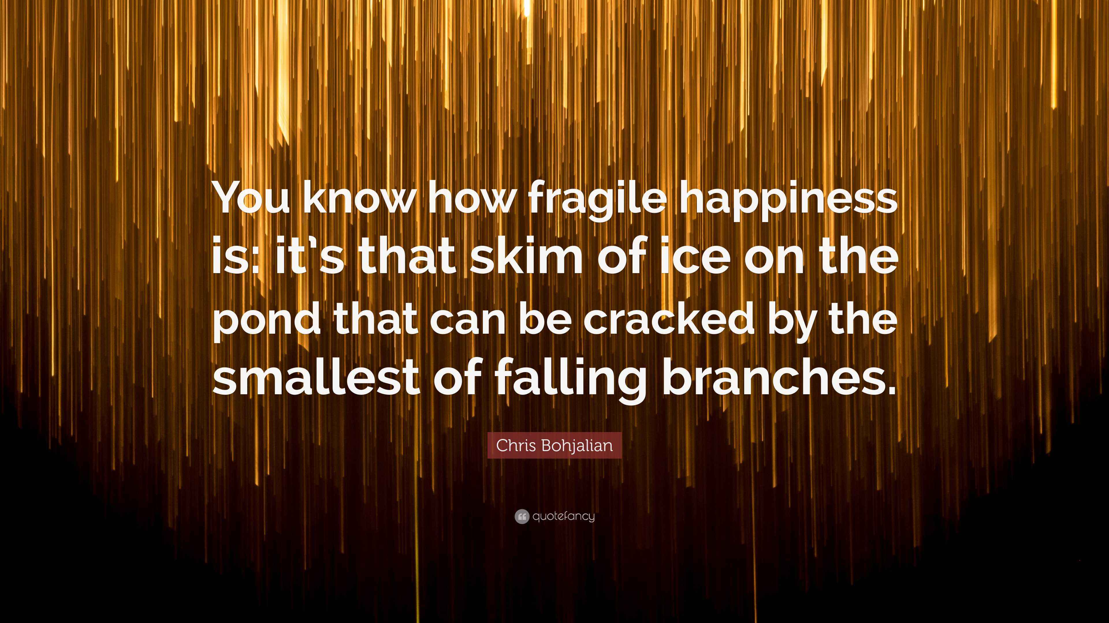 Chris Bohjalian Quote: “You know how fragile happiness is: it’s that ...