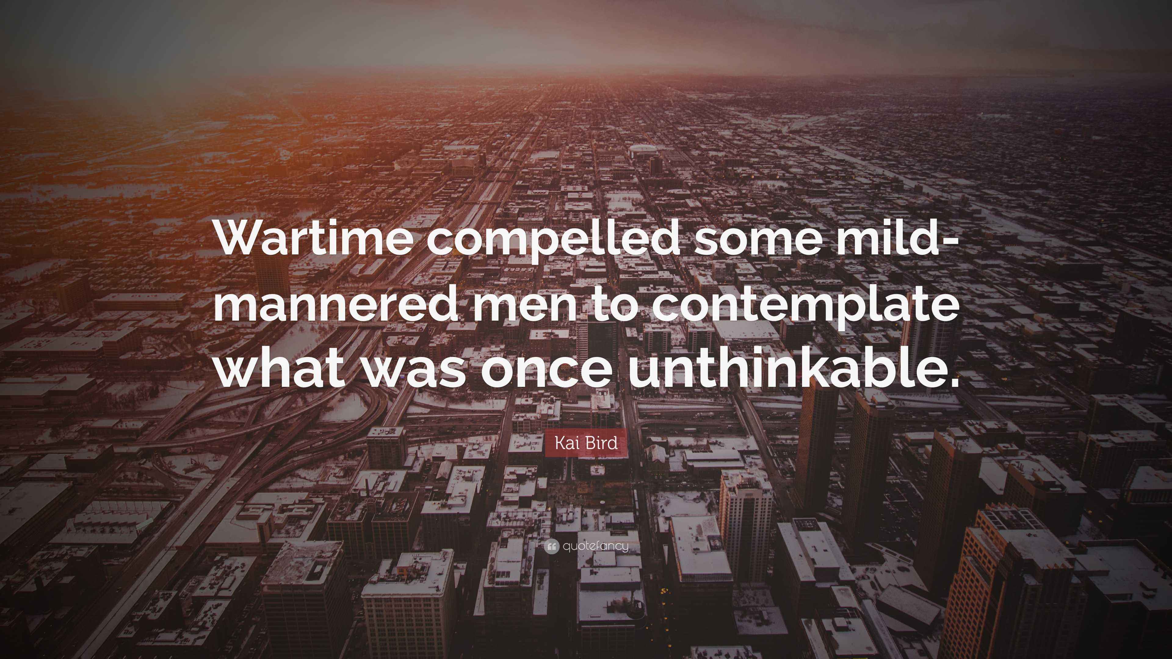 Kai Bird Quote: “Wartime compelled some mild-mannered men to ...