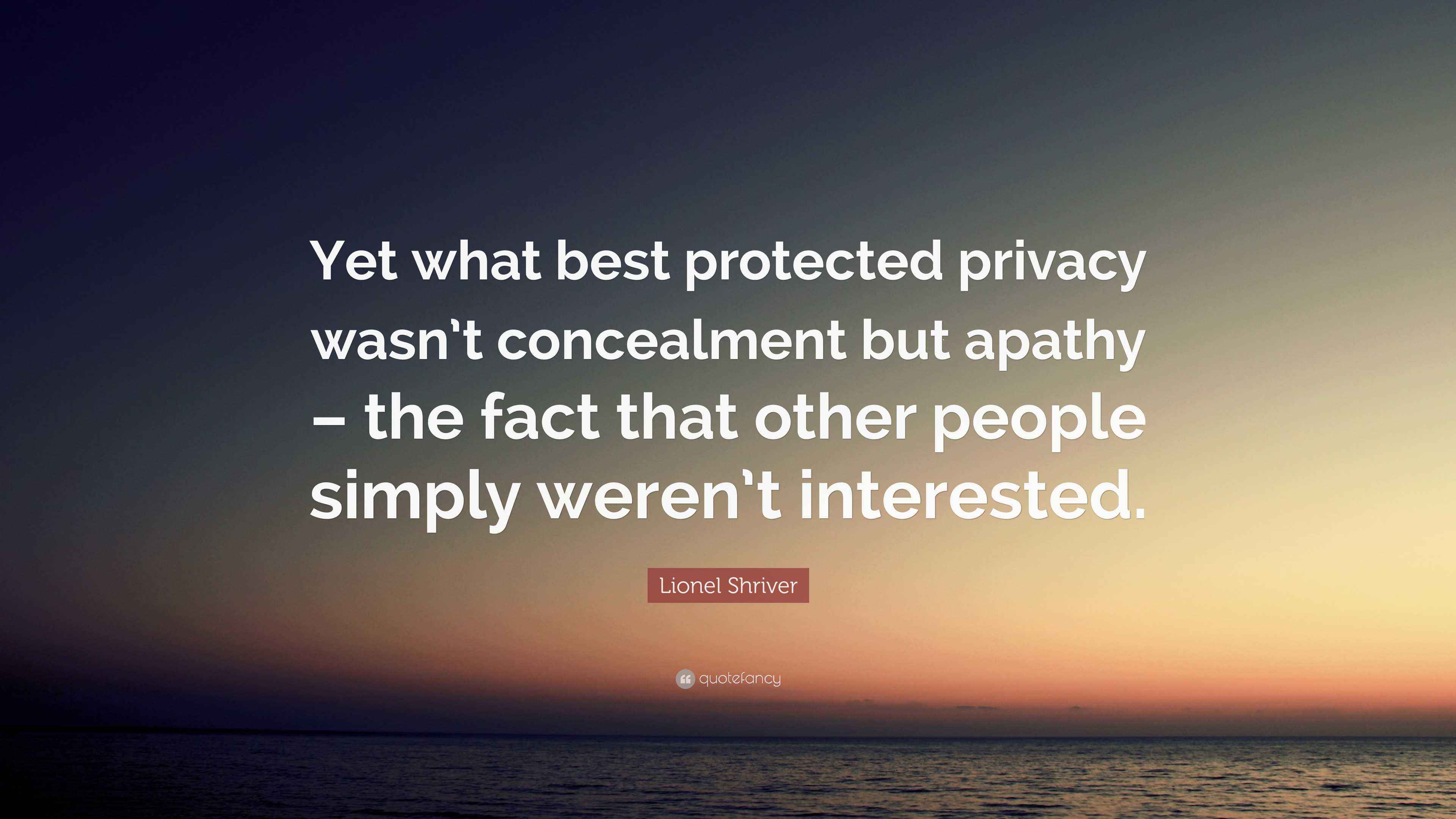Lionel Shriver Quote: “Yet what best protected privacy wasn’t ...
