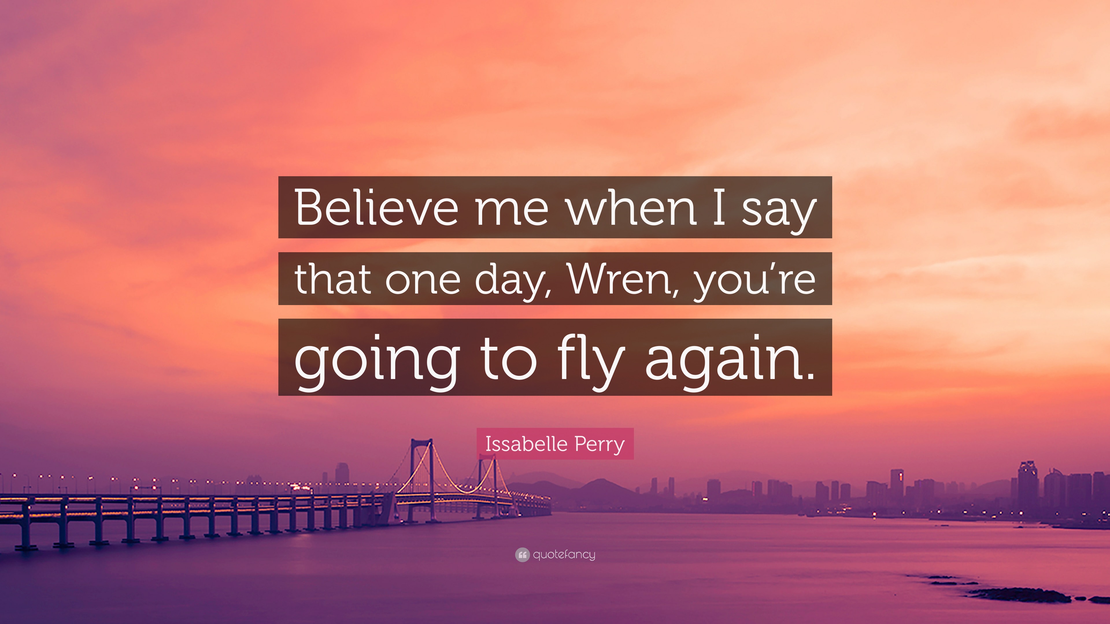 Issabelle Perry Quote: “Believe me when I say that one day, Wren, you ...