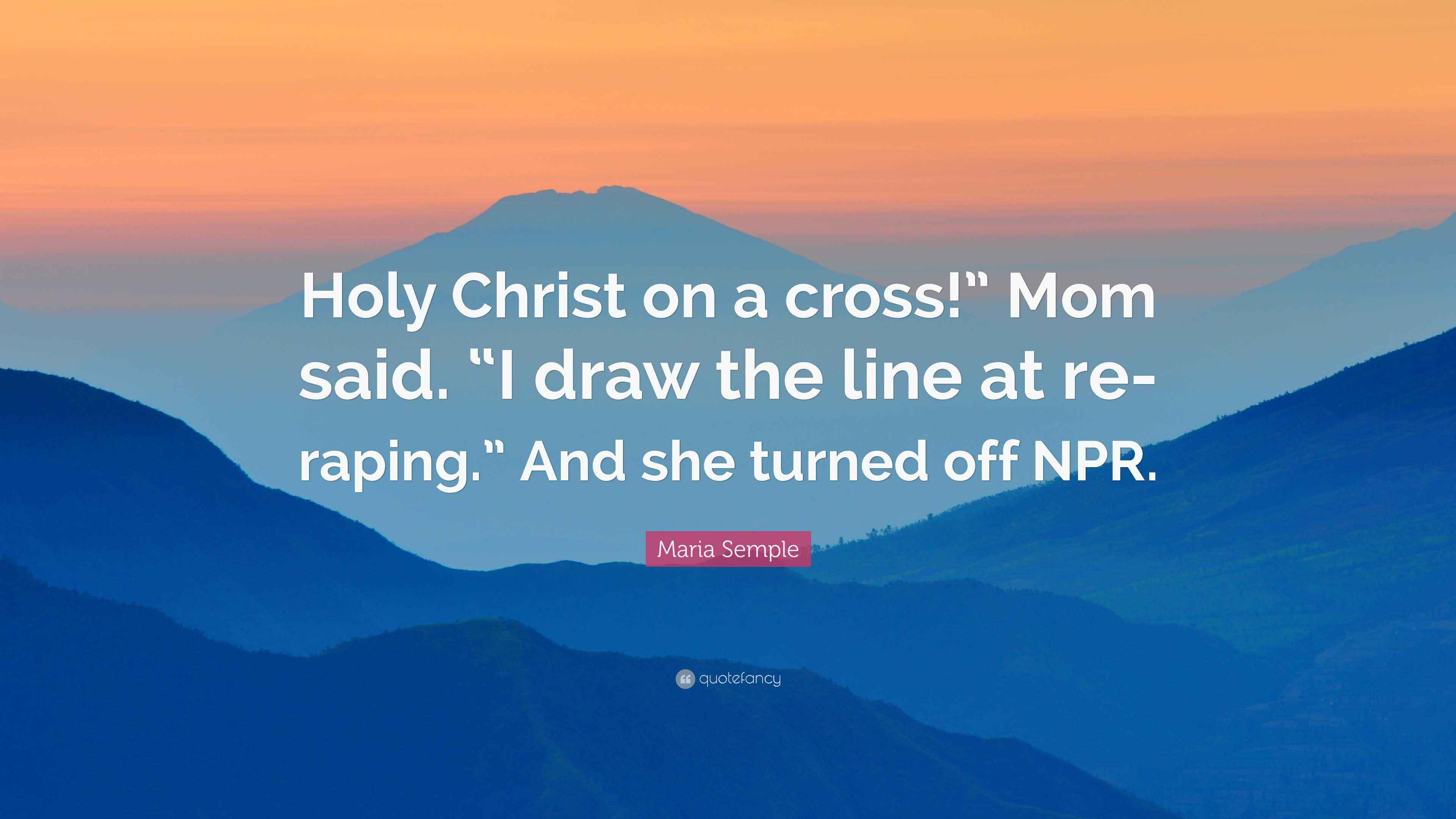 Maria Semple Quote: “Holy Christ on a cross!” Mom said. “I draw the ...